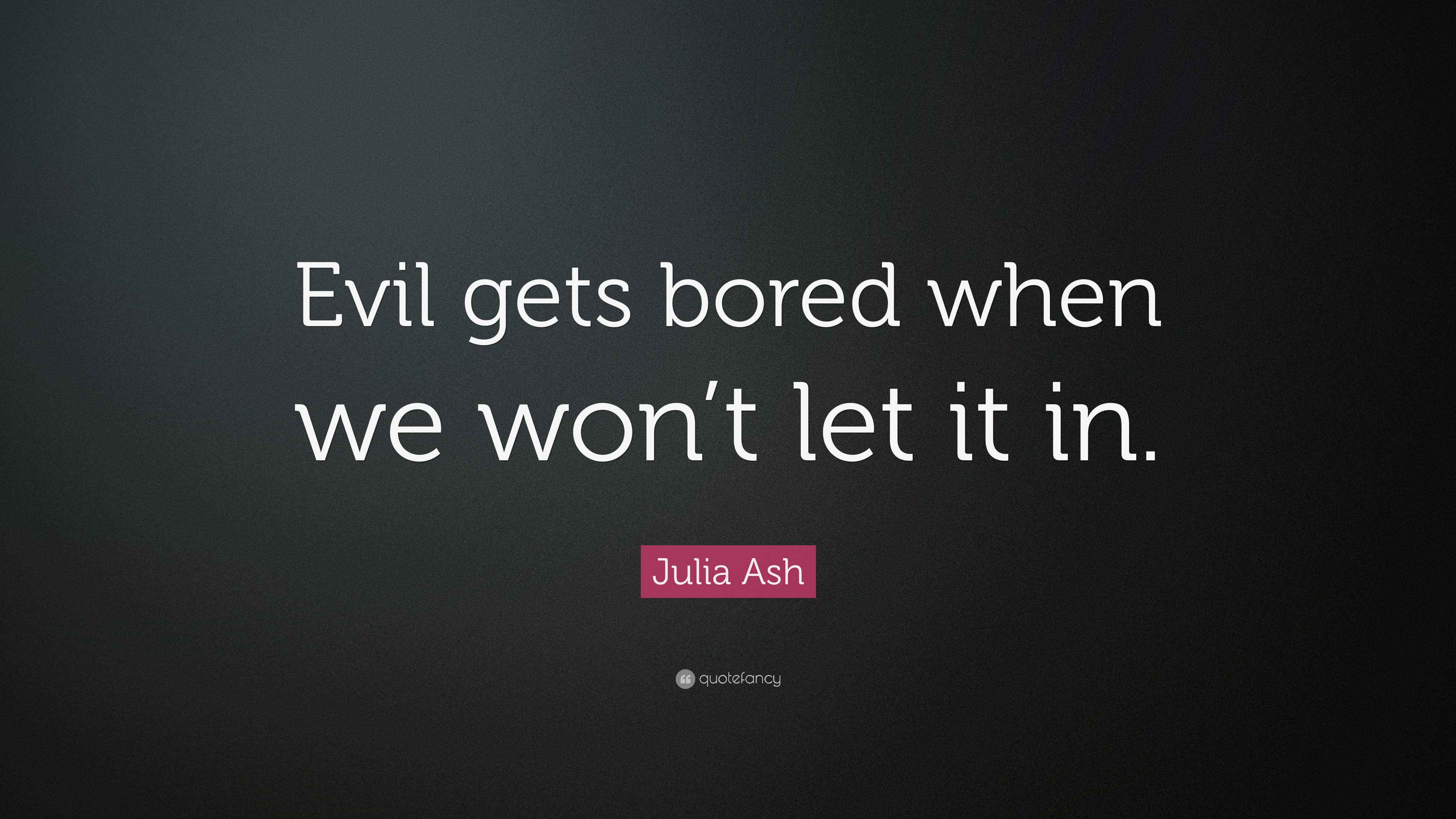 Julia Ash Quote: “Evil gets bored when we won’t let it in.”