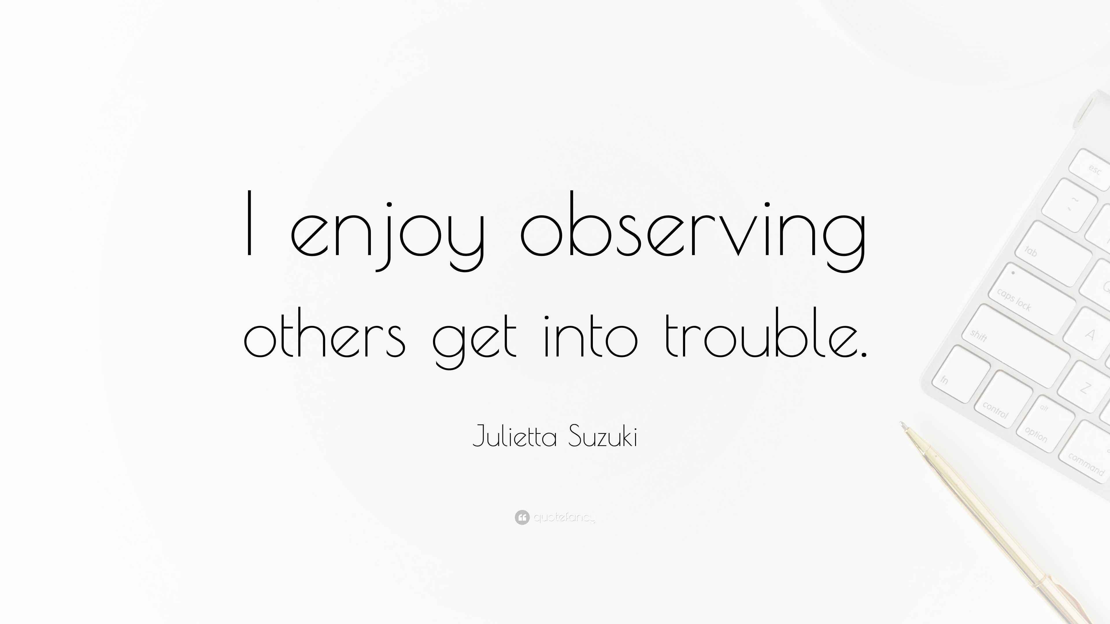 Julietta Suzuki Quote: “I enjoy observing others get into trouble.”