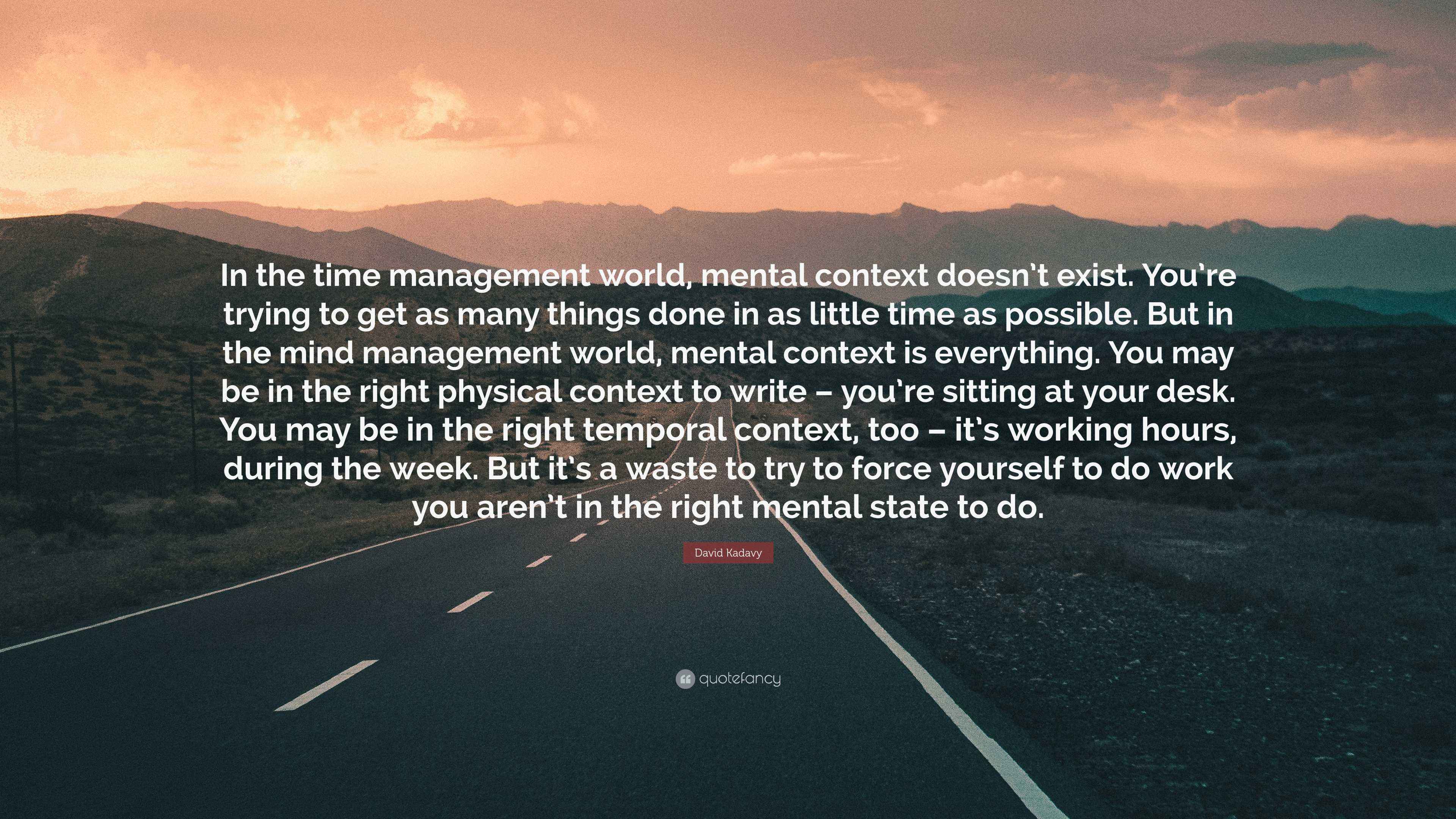 David Kadavy Quote: “In the time management world, mental context doesn ...