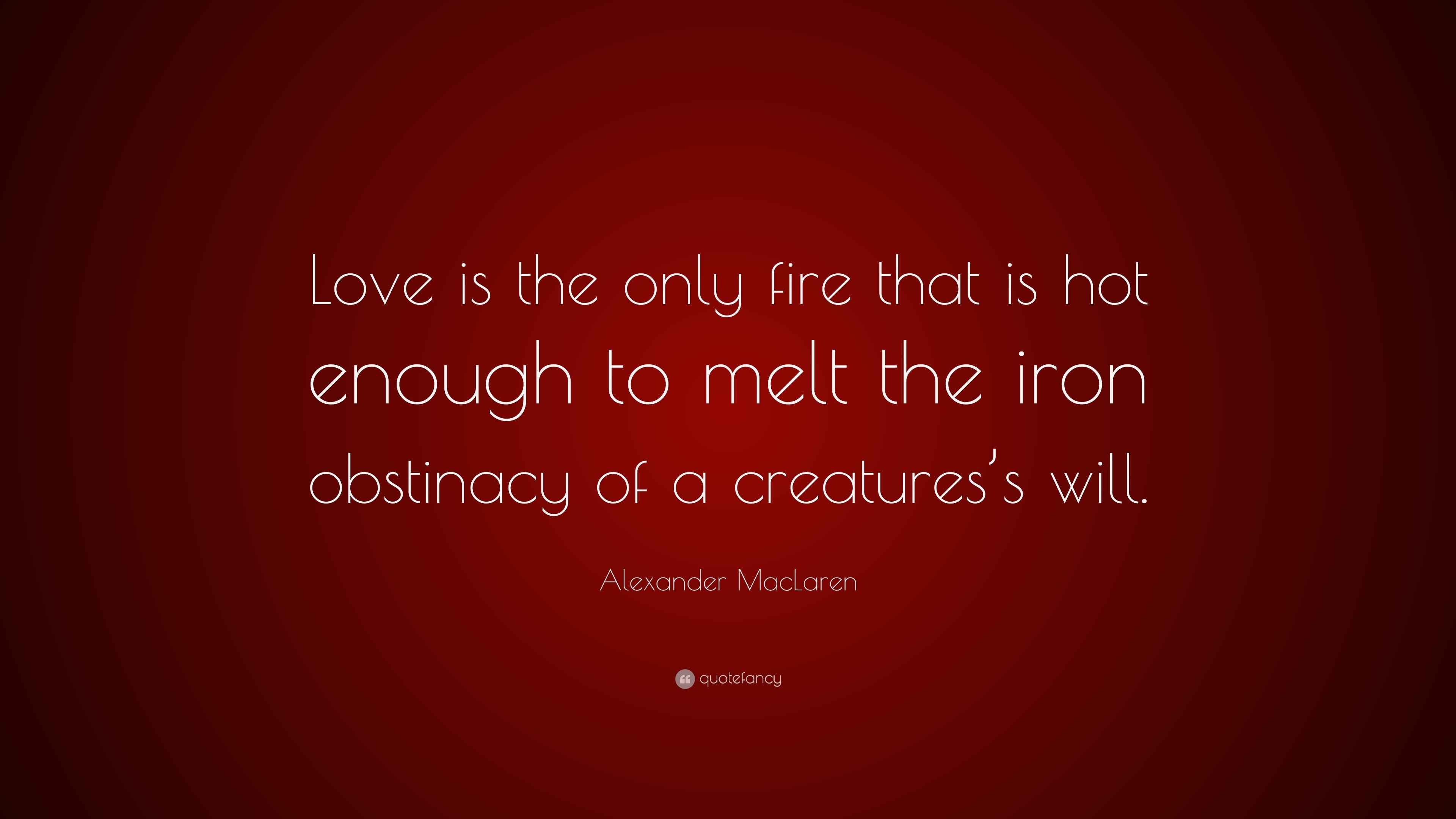 Alexander MacLaren Quote: “Love is the only fire that is hot enough to ...