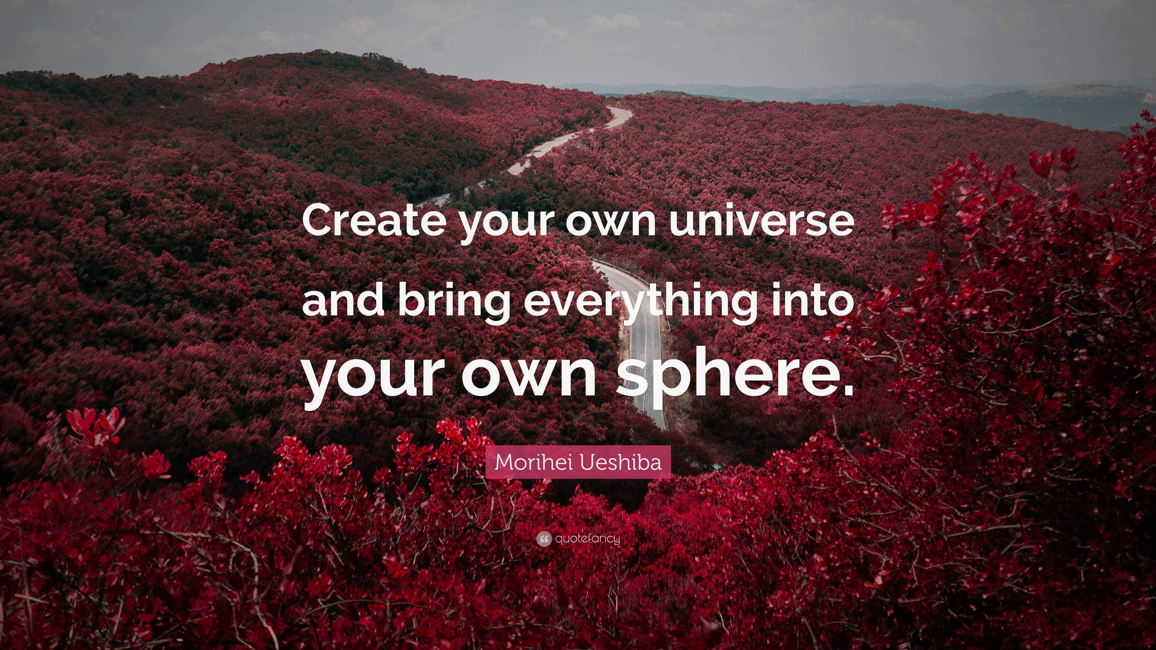 Morihei Ueshiba Quote: “Create your own universe and bring everything ...