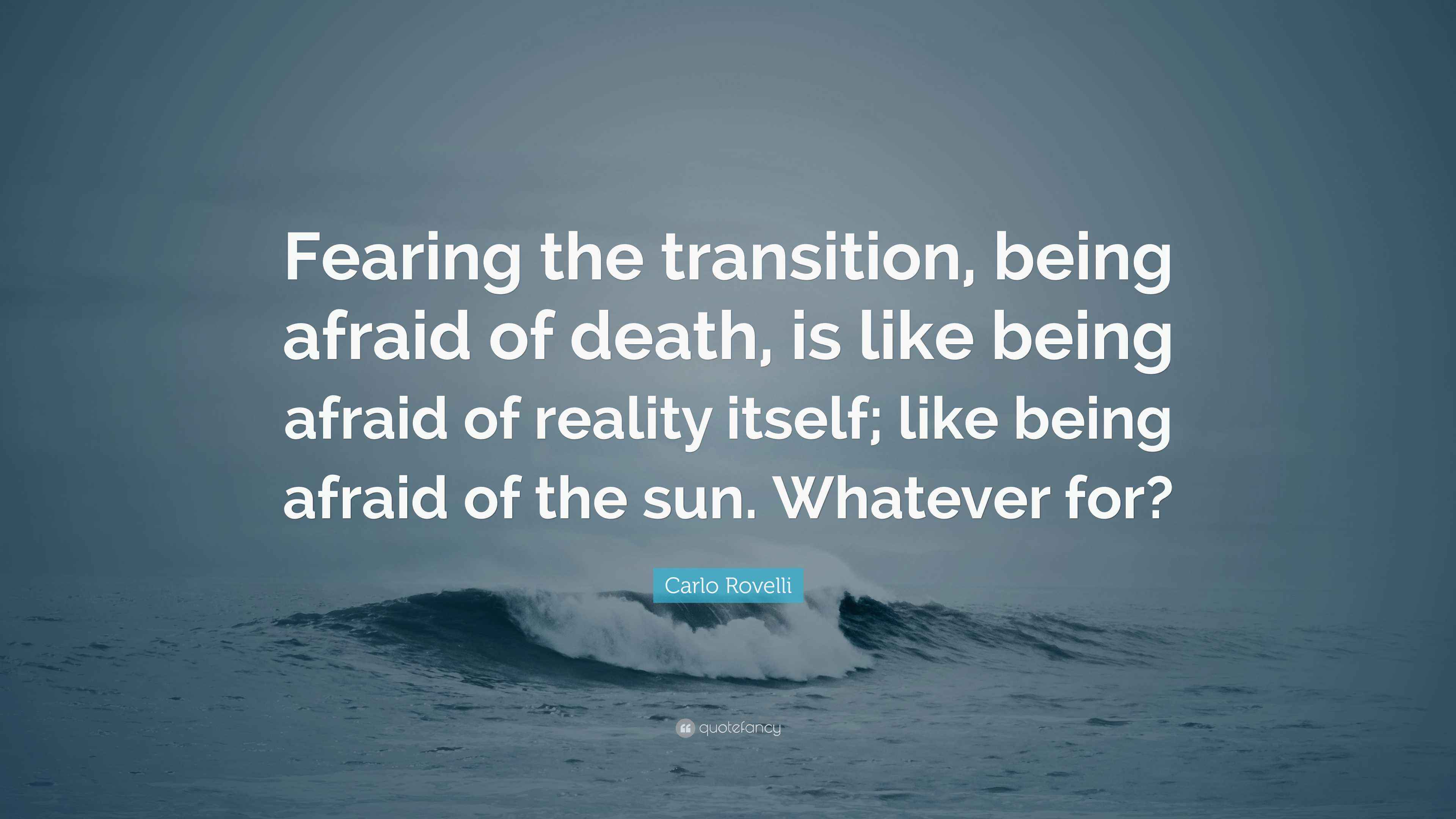 Carlo Rovelli Quote: “Fearing the transition, being afraid of death, is ...