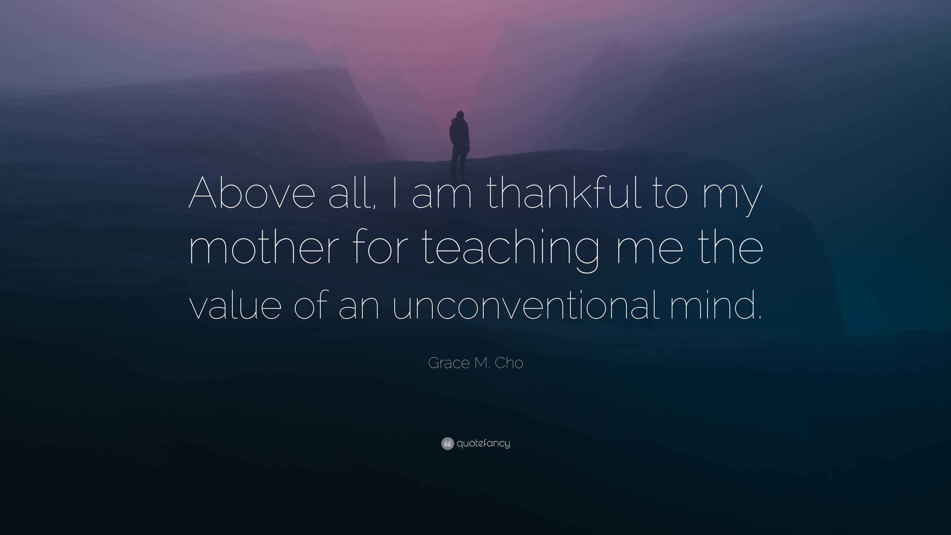 Grace M. Cho Quote: “Above all, I am thankful to my mother for teaching ...
