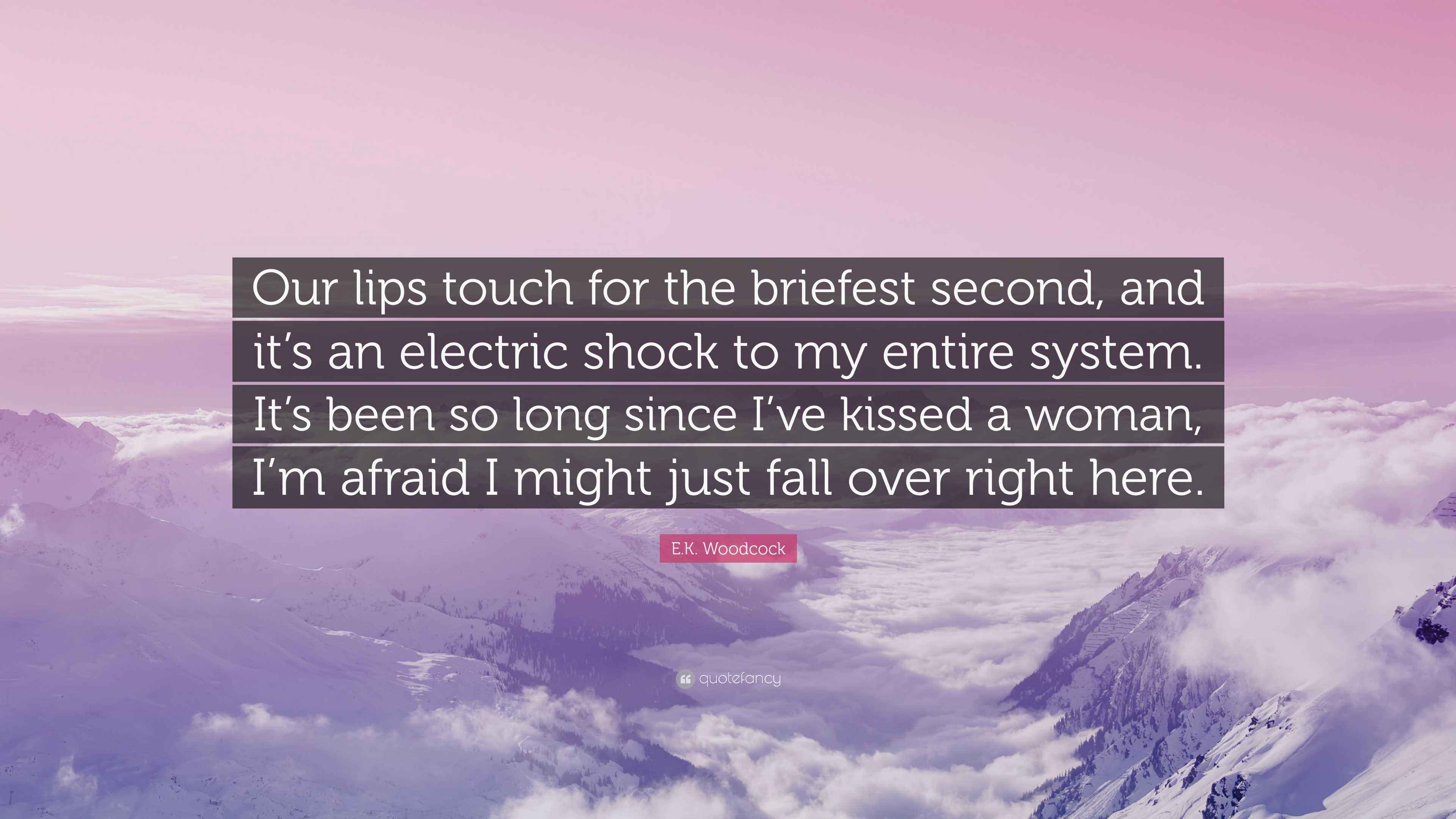 E.K. Woodcock Quote: “Our lips touch for the briefest second, and it’s ...