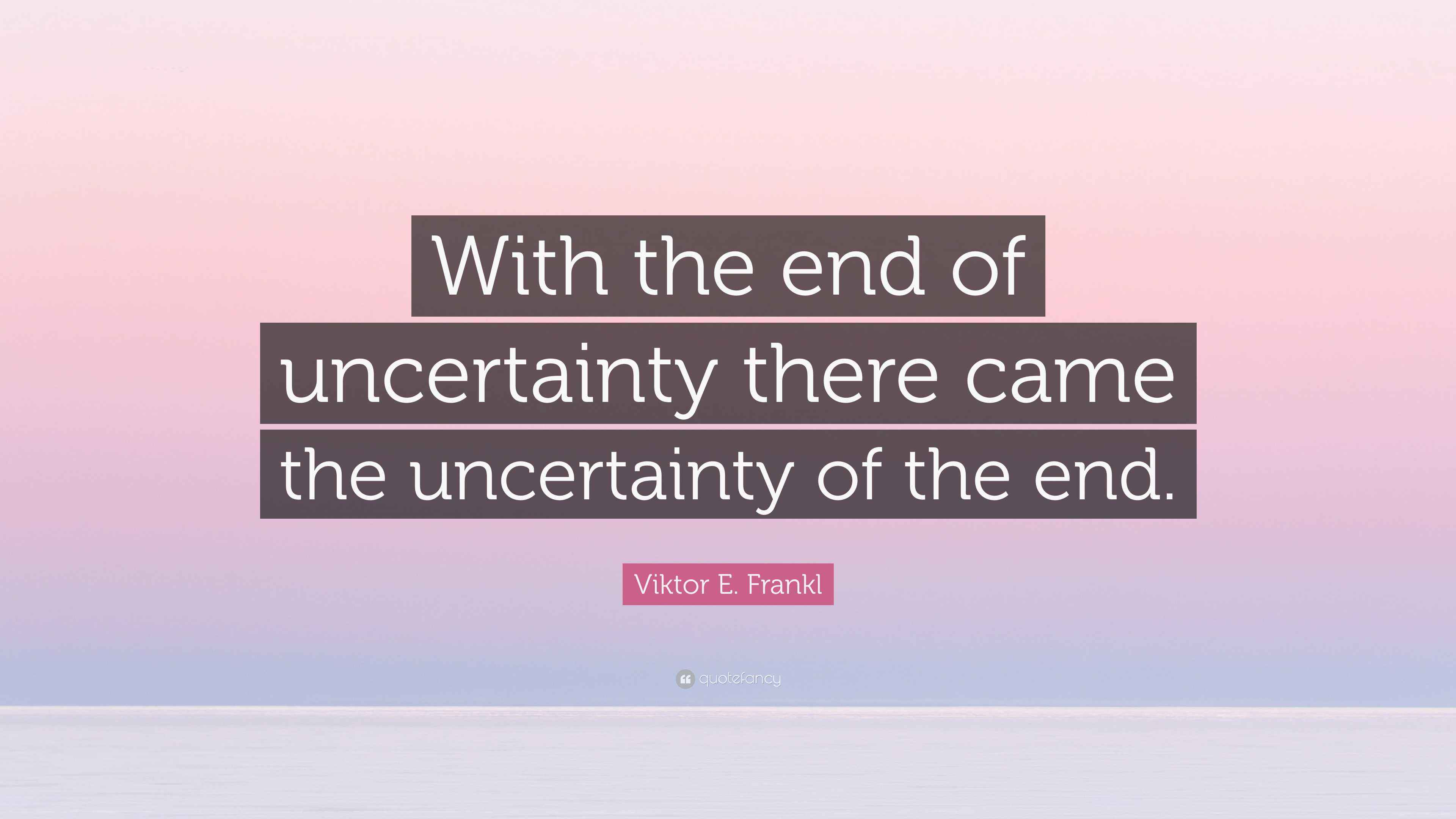 Viktor E. Frankl Quote: “With the end of uncertainty there came the ...