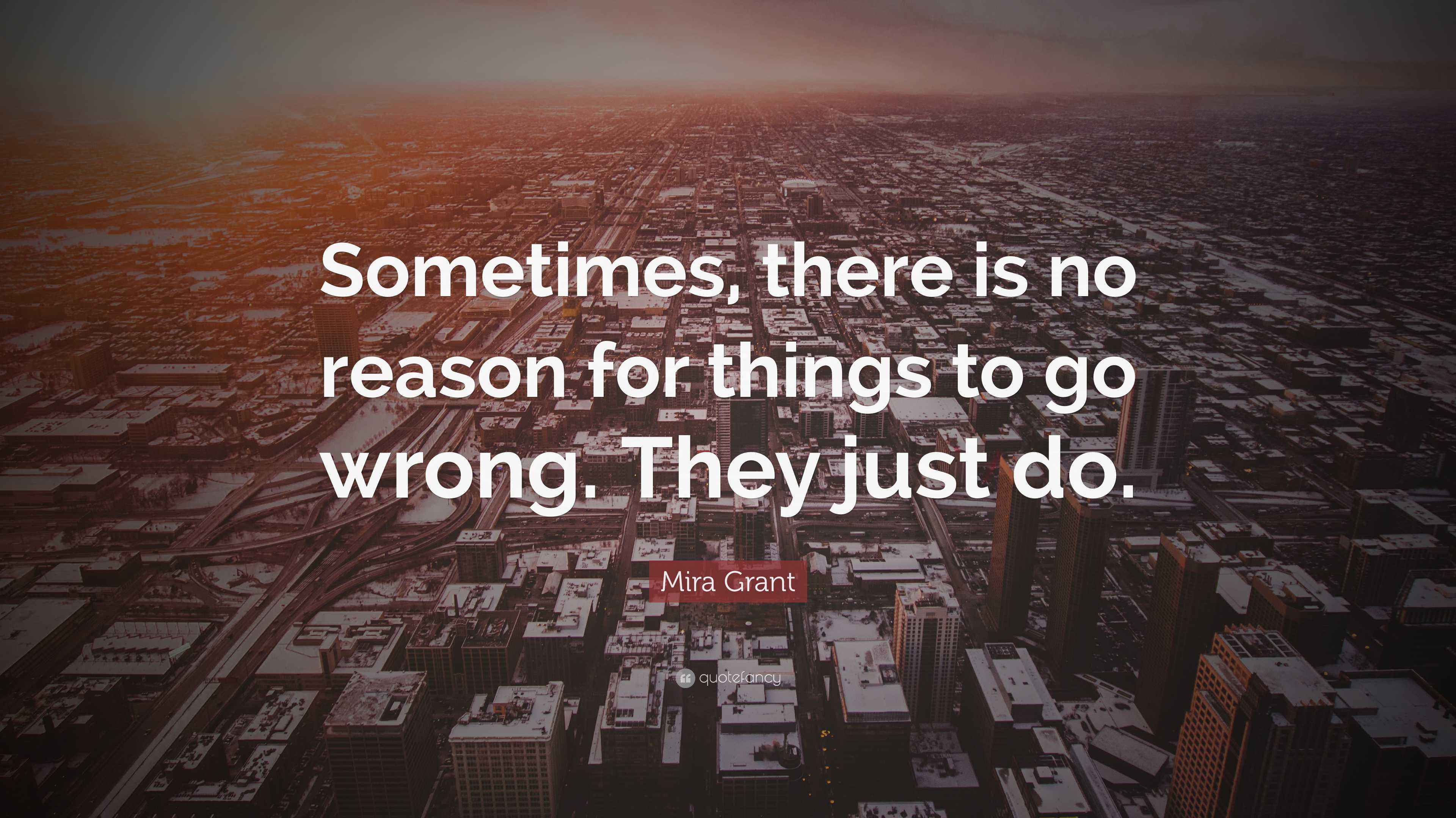 Mira Grant Quote: “Sometimes, there is no reason for things to go wrong ...
