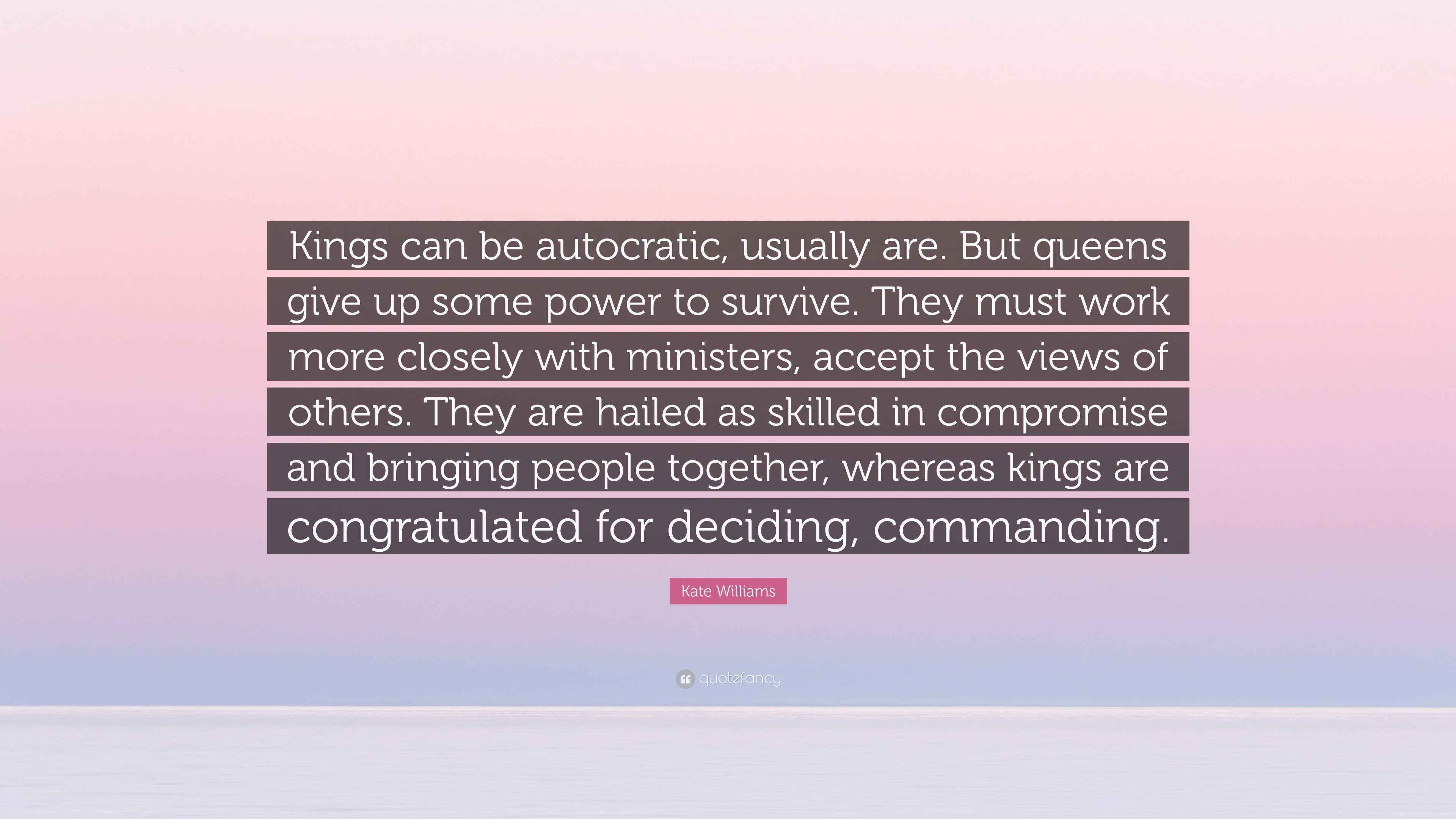 Kate Williams Quote: “Kings can be autocratic, usually are. But queens ...