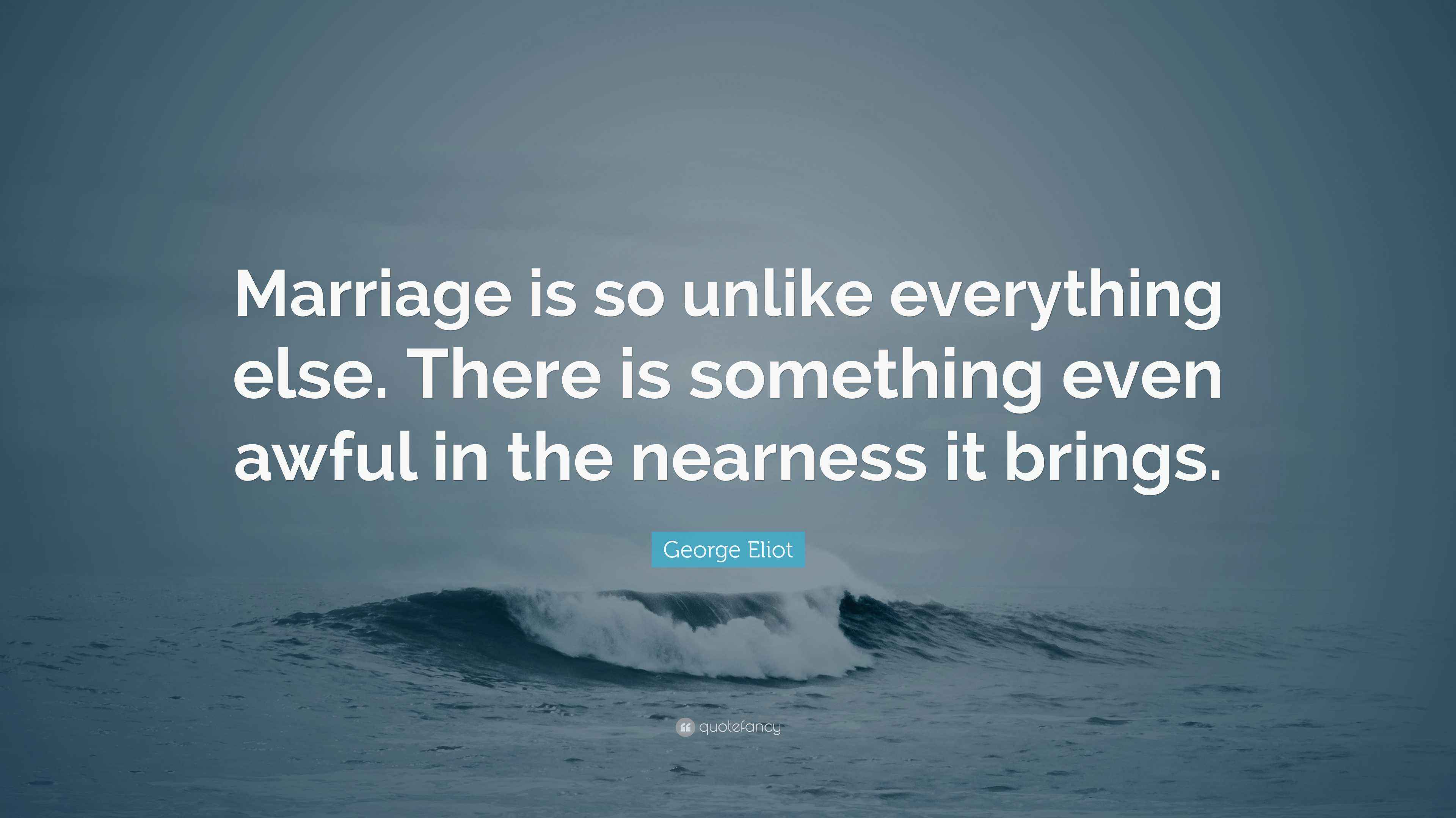 George Eliot Quote: “Marriage is so unlike everything else. There is ...
