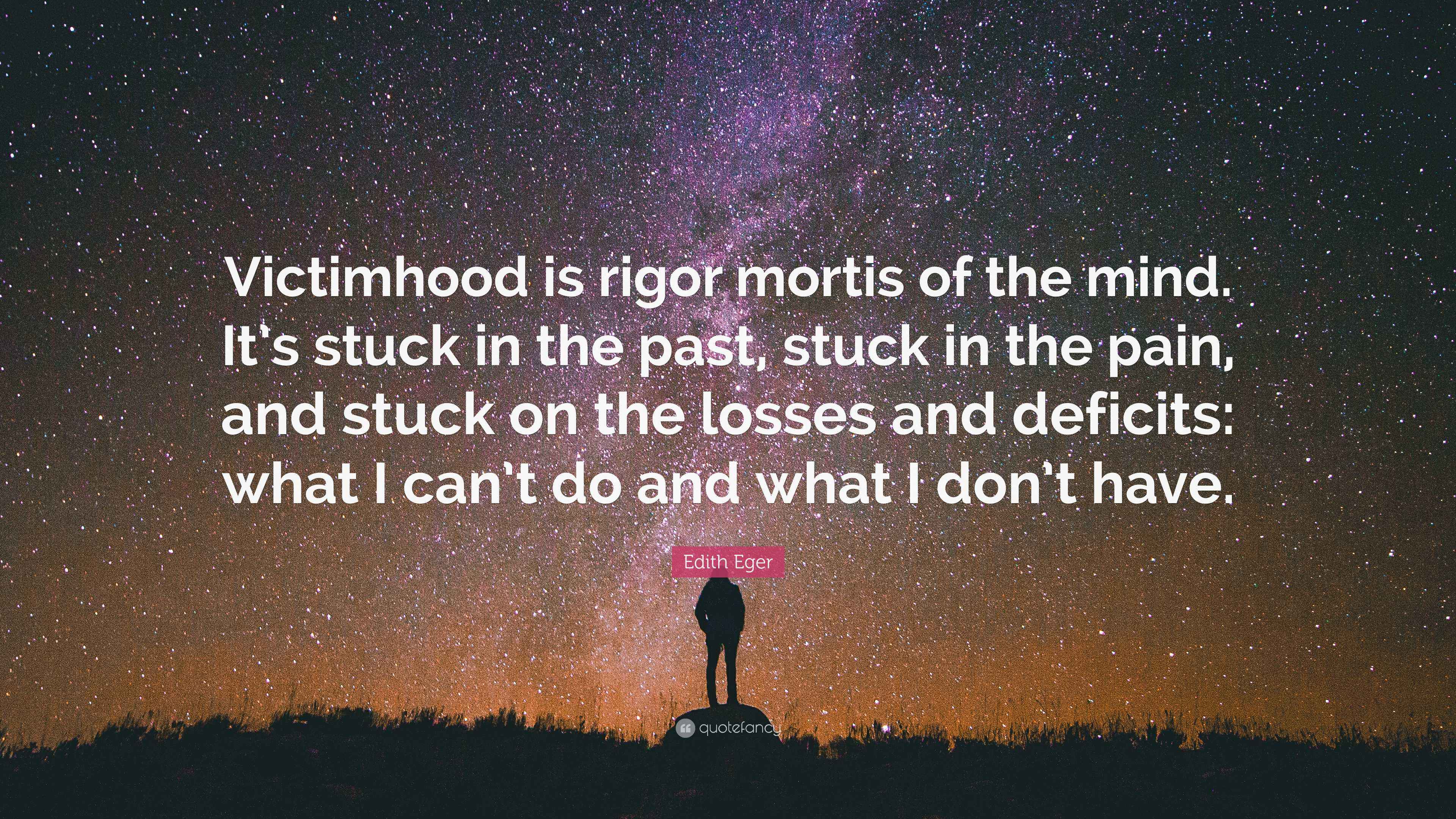 Edith Eger Quote: “Victimhood is rigor mortis of the mind. It’s stuck ...