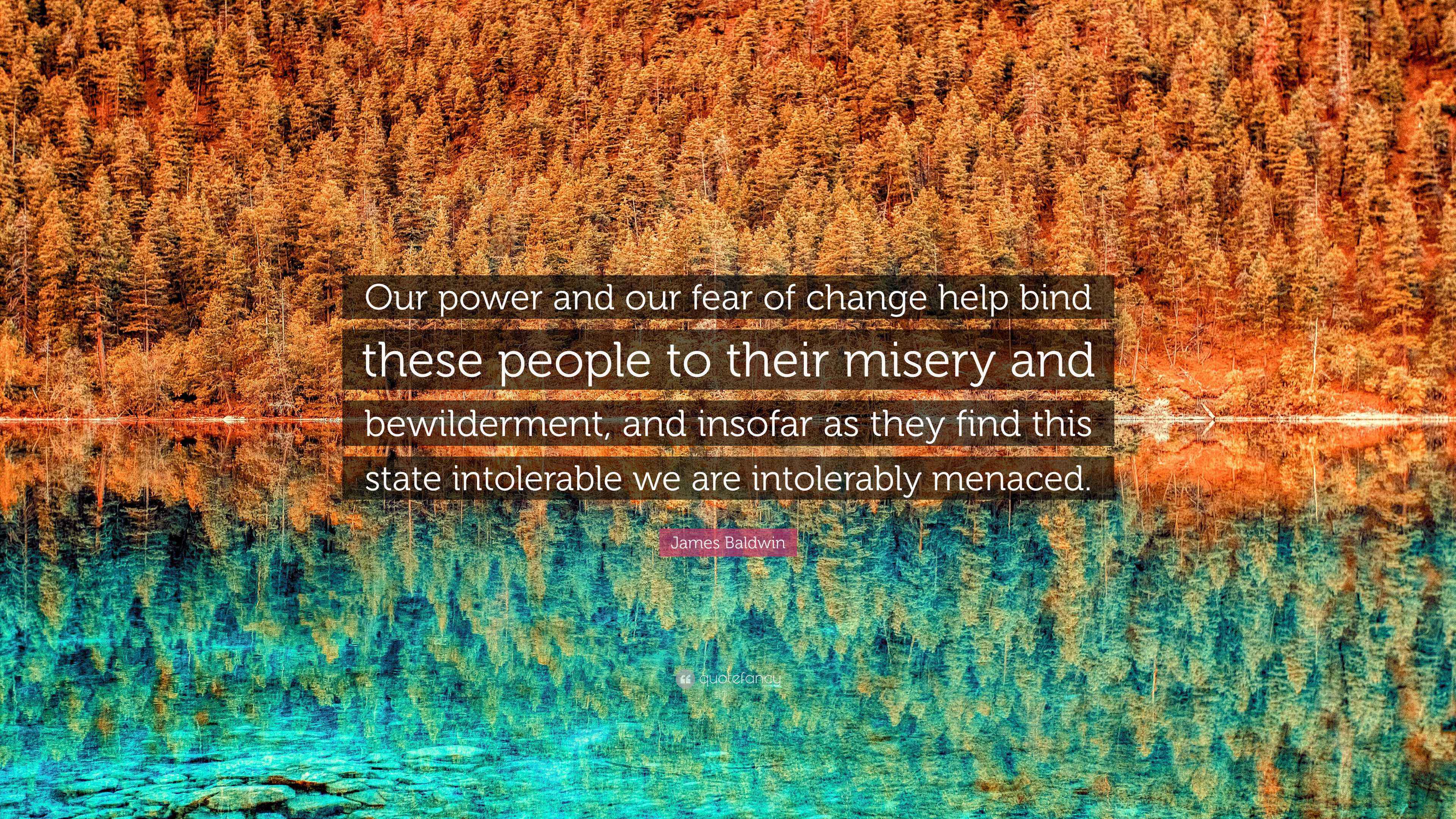 James Baldwin Quote: “Our power and our fear of change help bind these ...