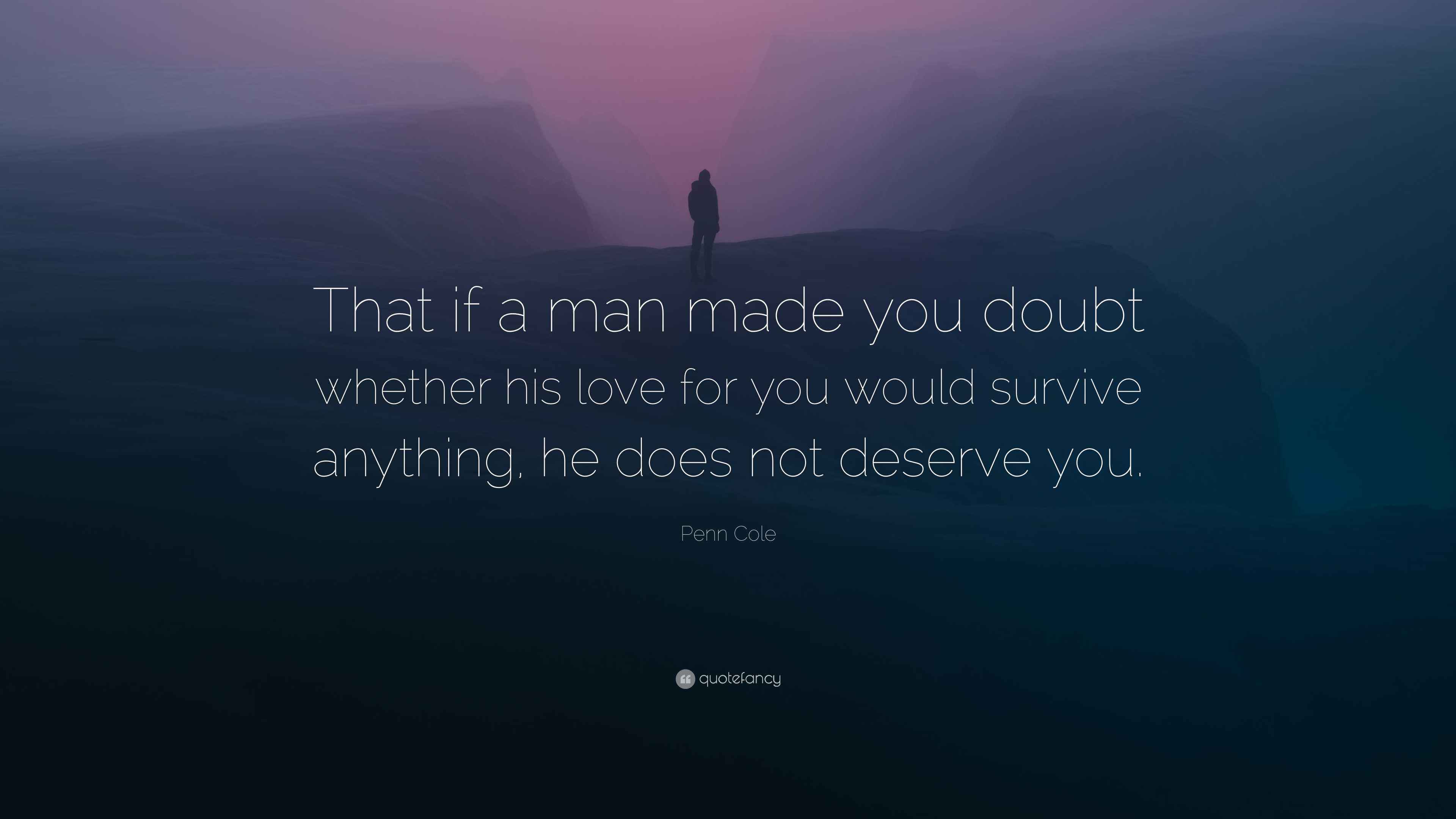 Penn Cole Quote: “That if a man made you doubt whether his love for you ...