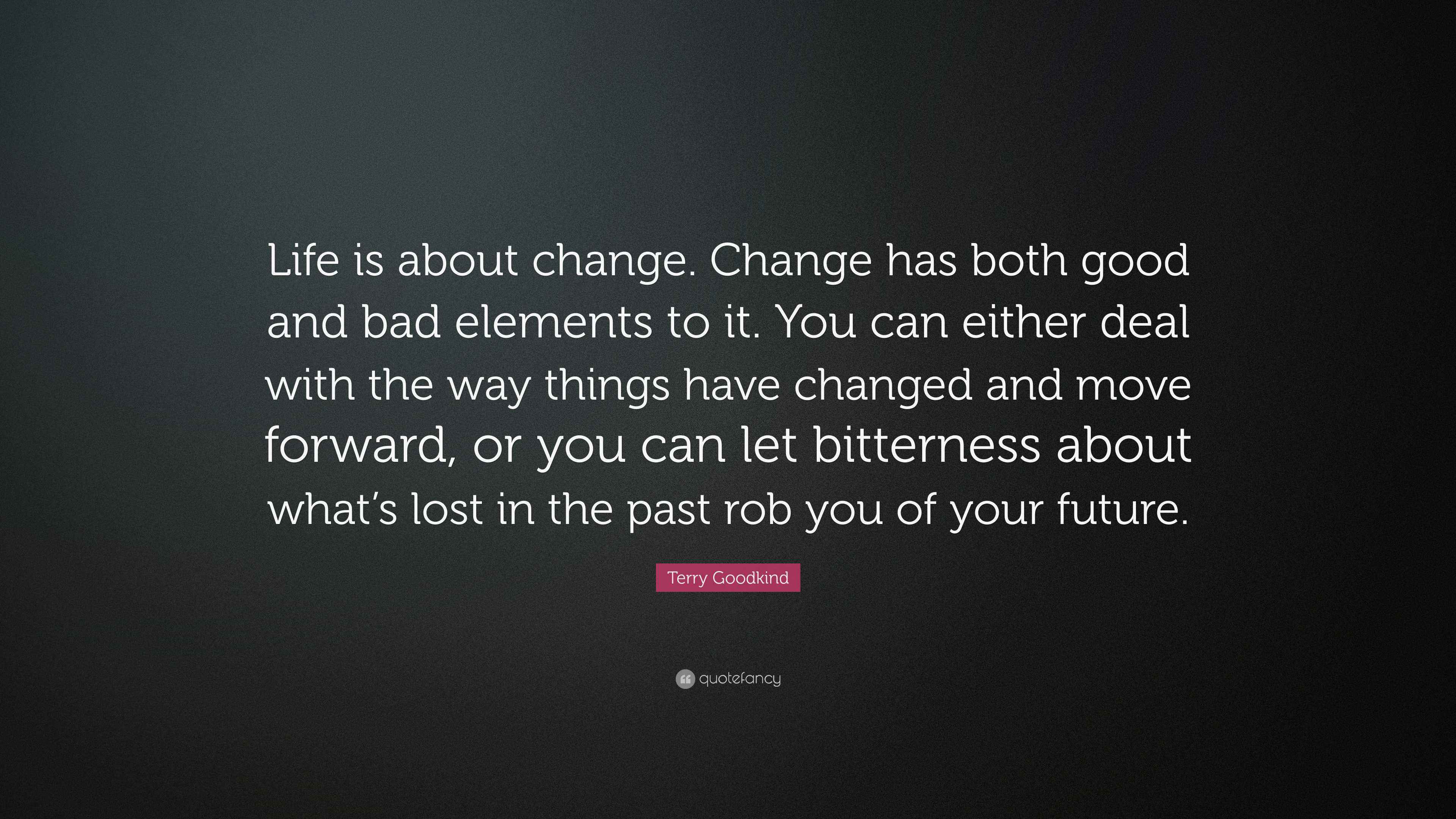 Terry Goodkind Quote: “Life is about change. Change has both good and ...