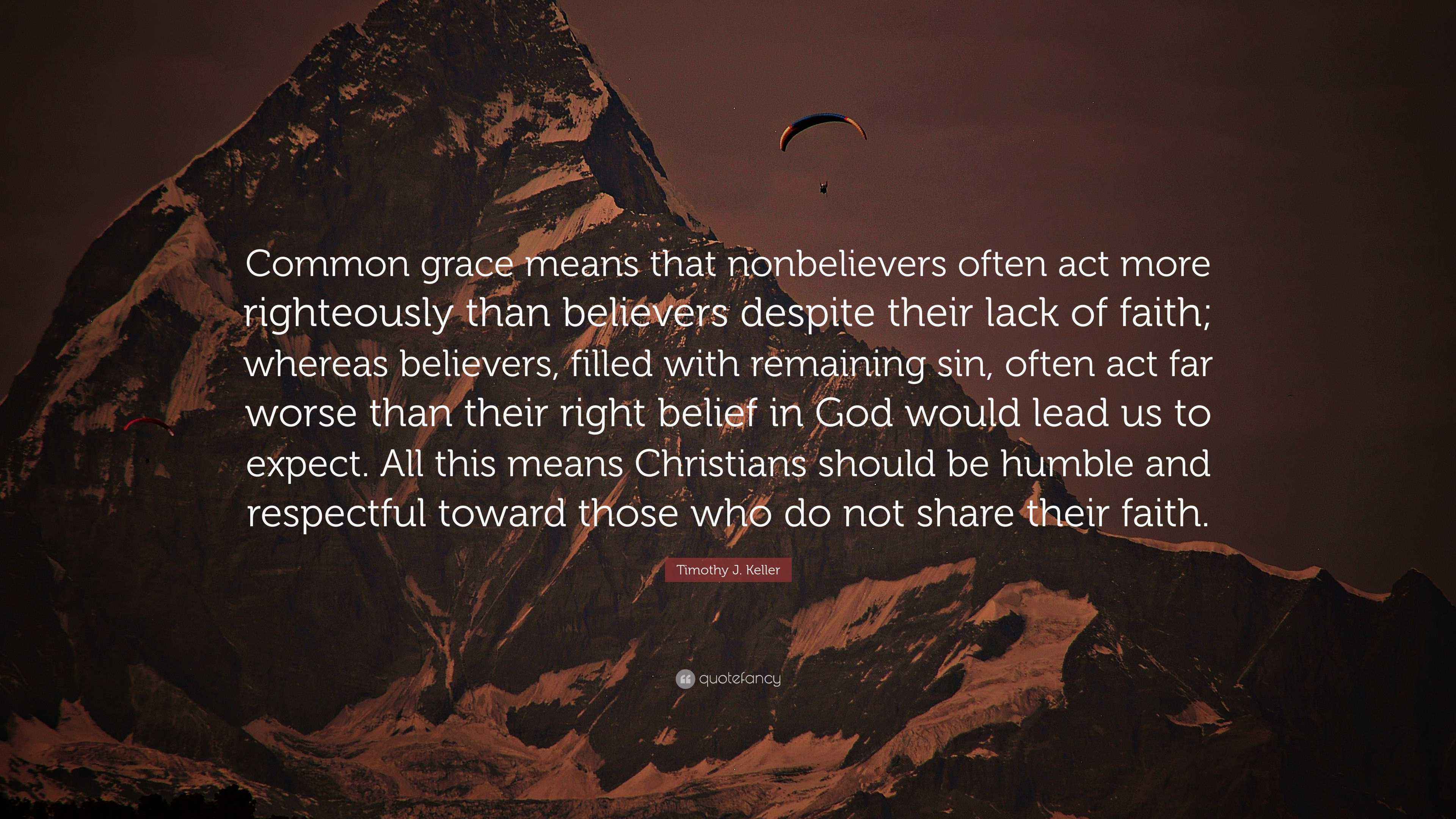 Timothy J. Keller Quote: “Common grace means that nonbelievers often ...