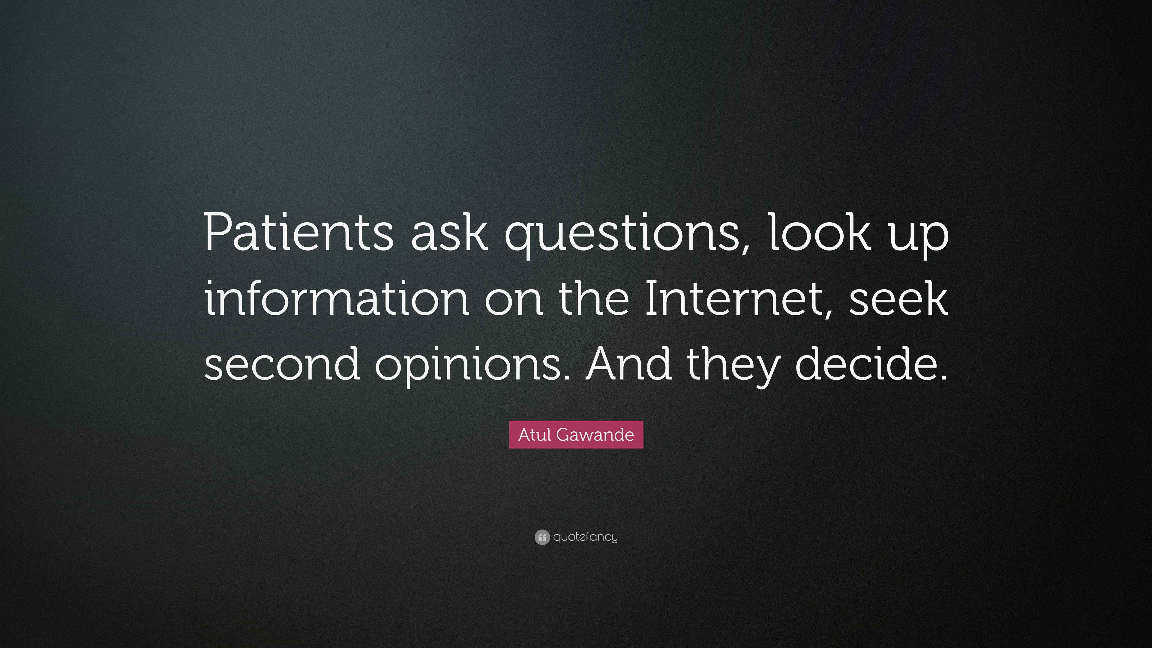 Atul Gawande Quote: “Patients ask questions, look up information on the ...