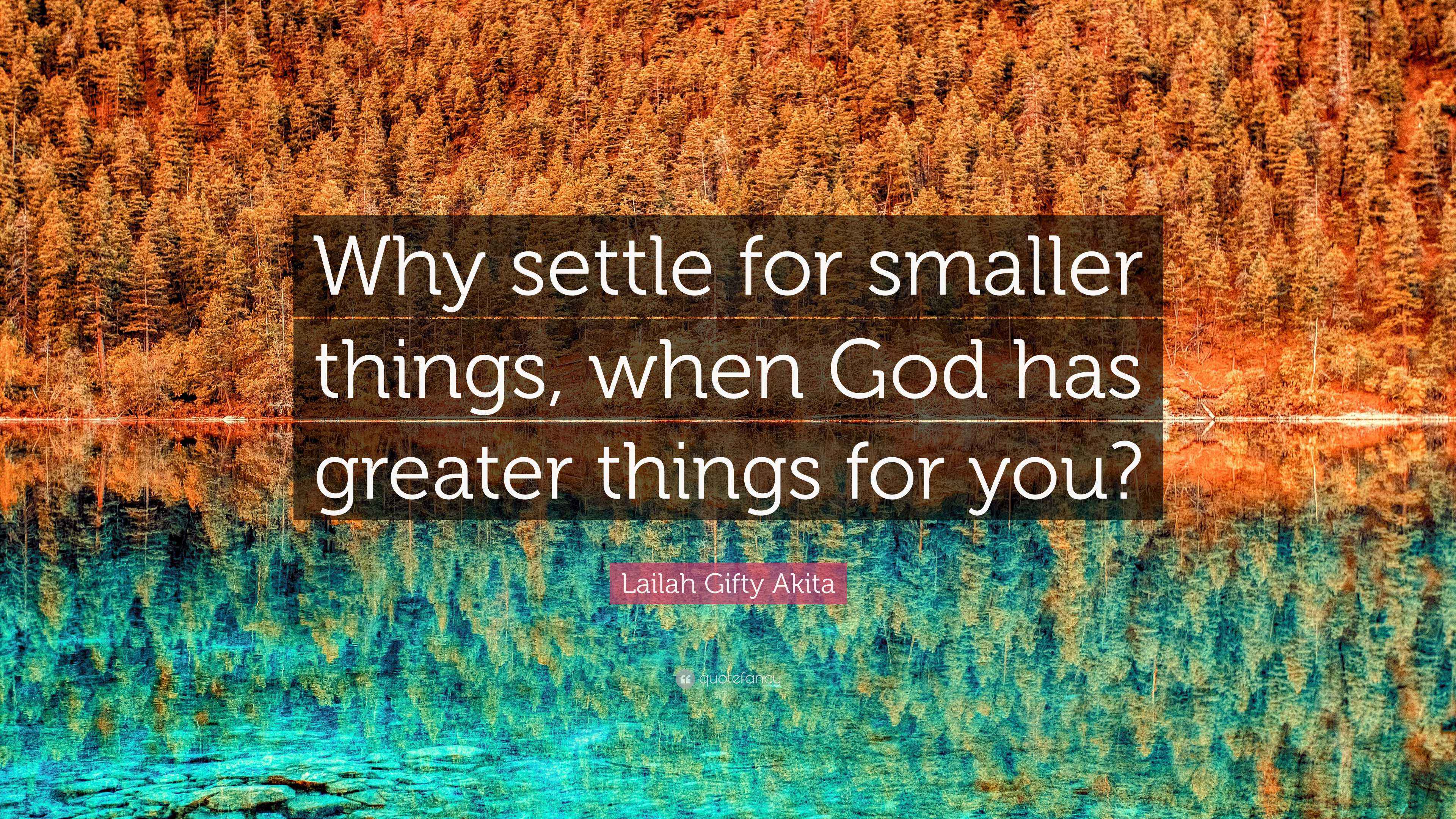 Lailah Gifty Akita Quote: “Why settle for smaller things, when God has ...