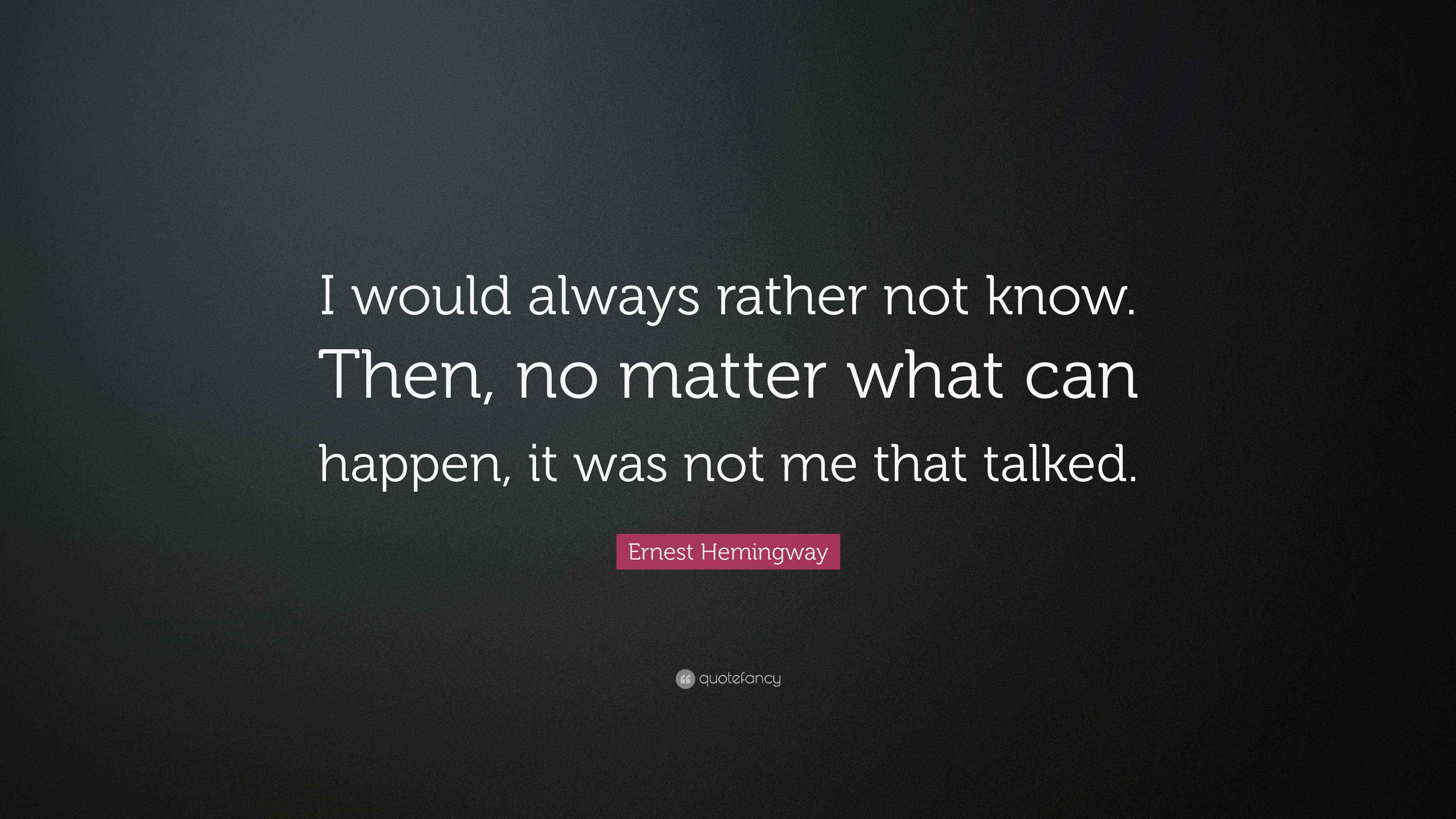 Ernest Hemingway Quote: “I would always rather not know. Then, no ...