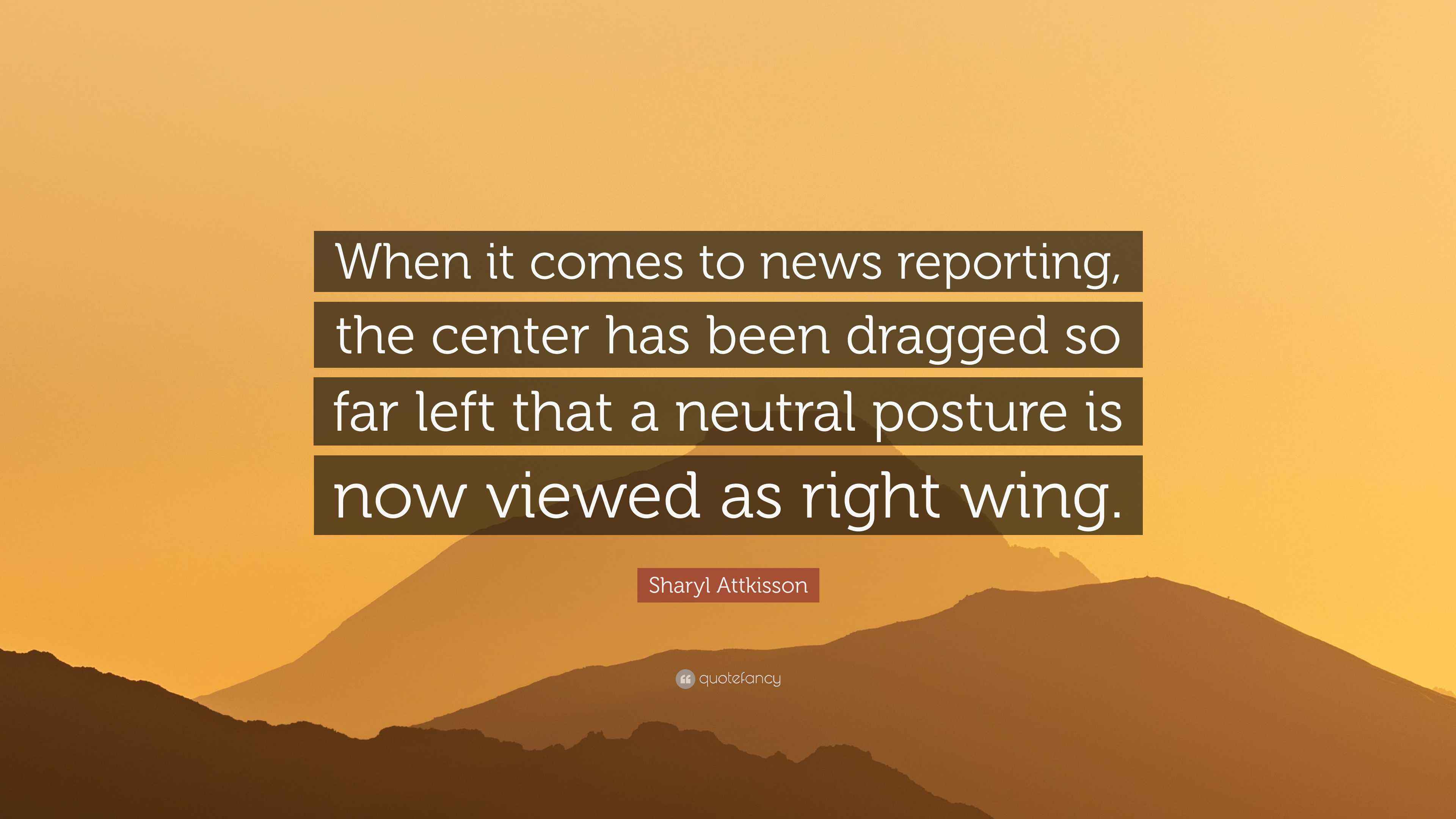 Sharyl Attkisson Quote: “When it comes to news reporting, the center ...