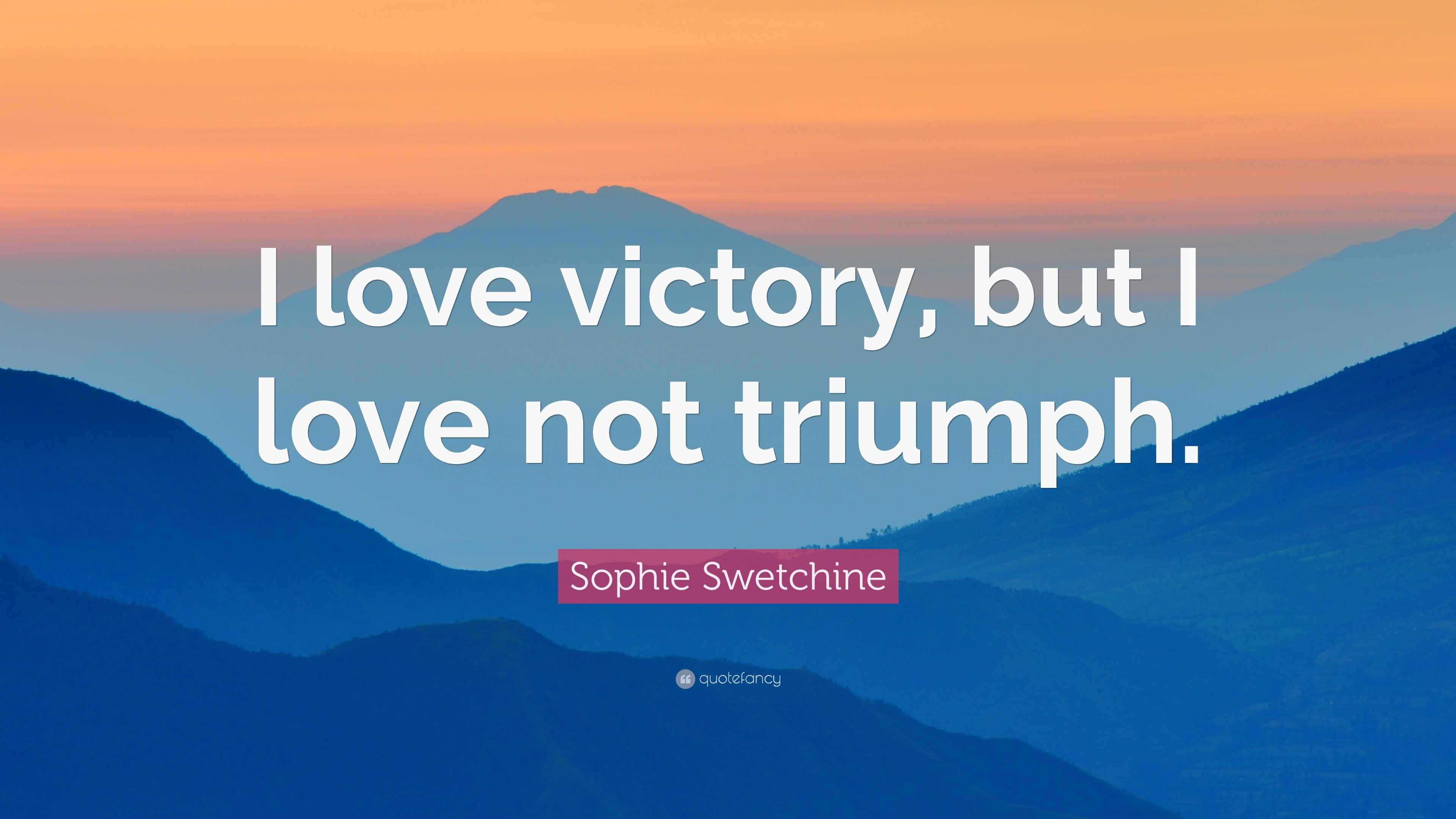 Sophie Swetchine Quote: “I love victory, but I love not triumph.”