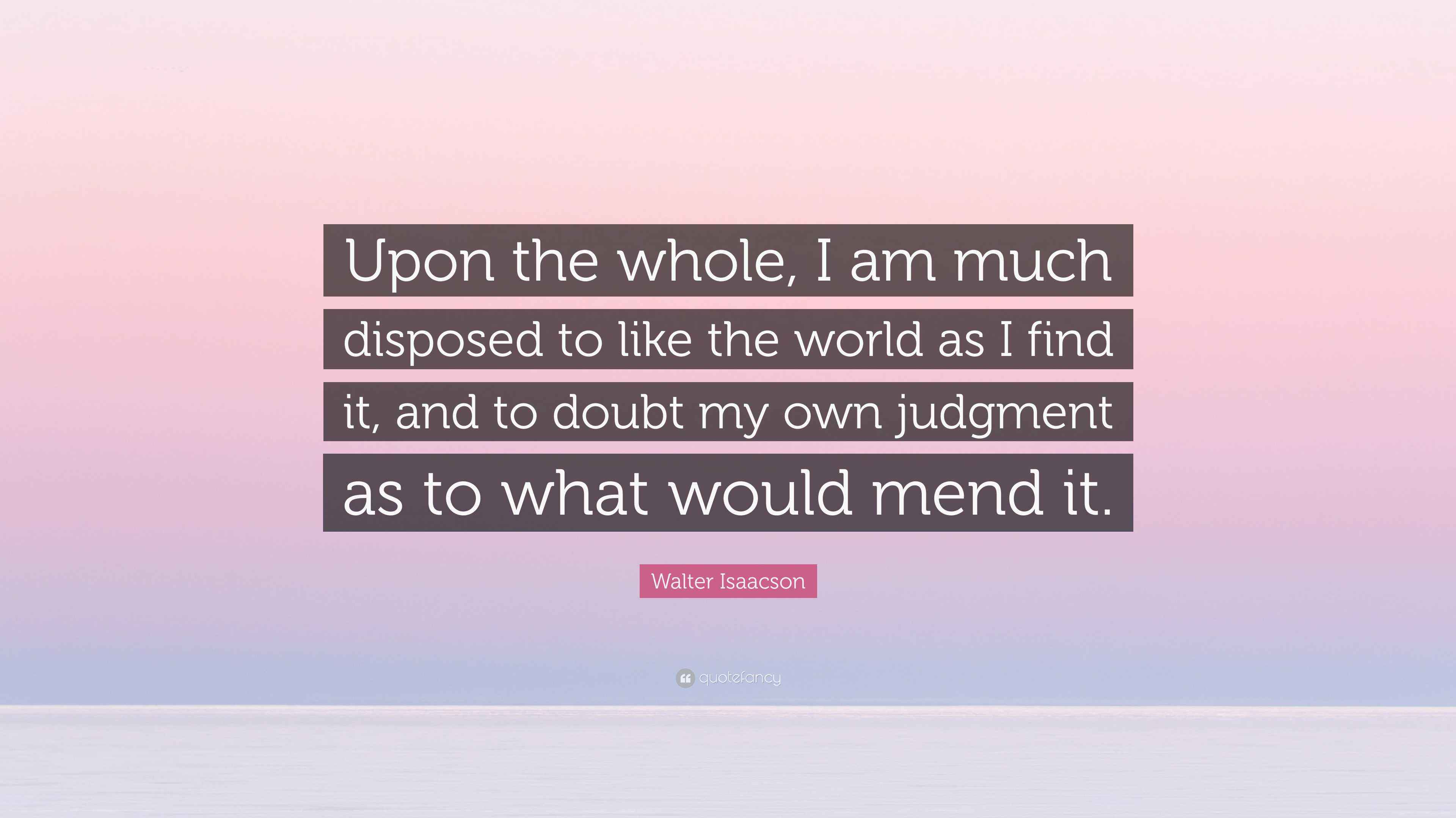 Walter Isaacson Quote: “Upon the whole, I am much disposed to like the ...