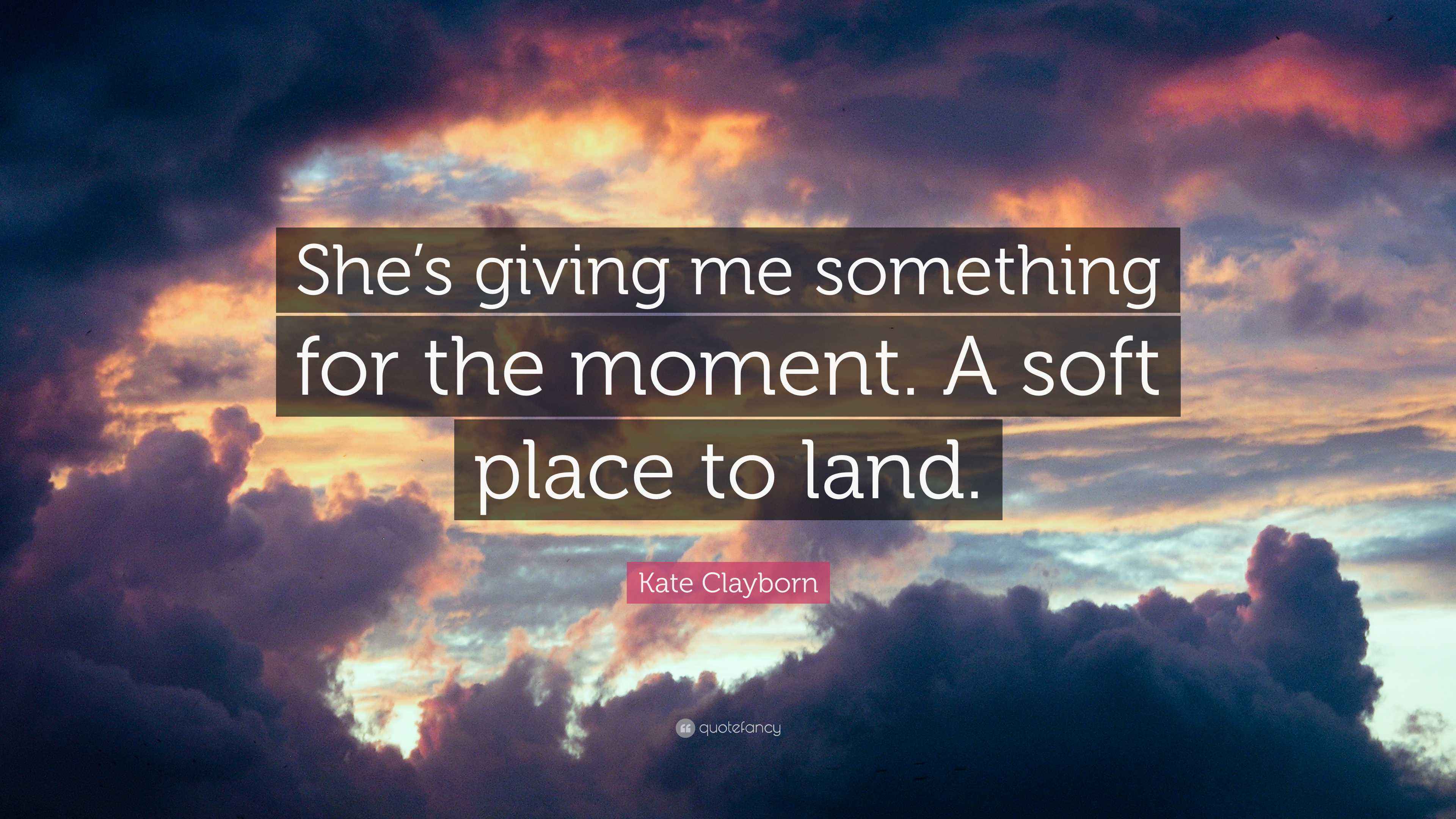 Kate Clayborn Quote: “She’s giving me something for the moment. A soft ...