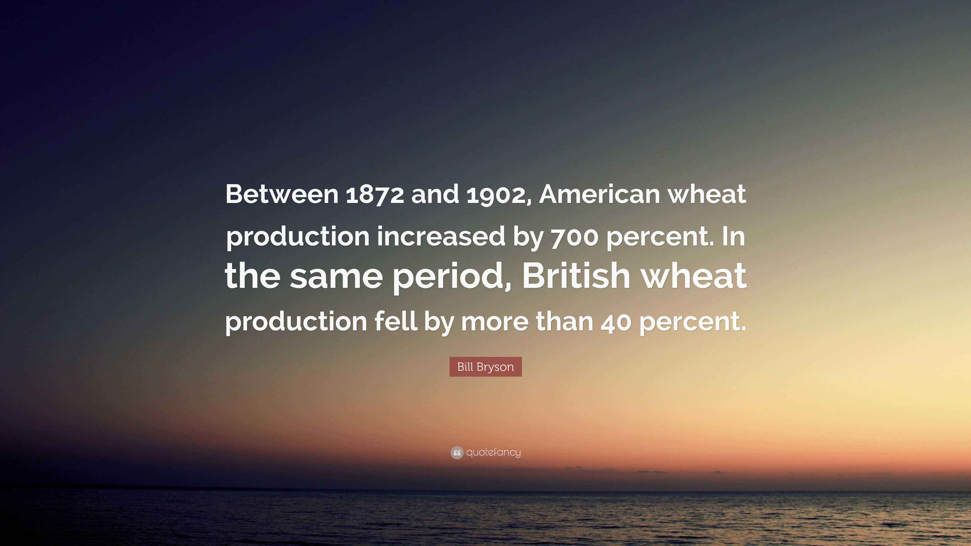 Bill Bryson Quote: “Between 1872 and 1902, American wheat production ...