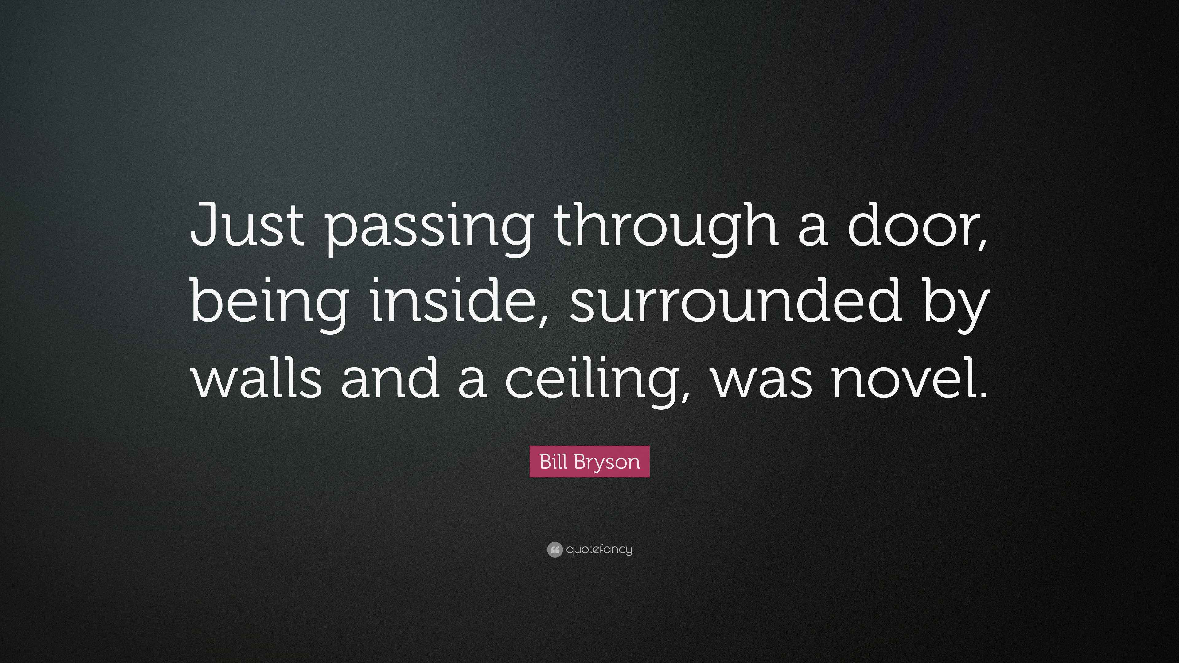 Bill Bryson Quote: “Just passing through a door, being inside ...