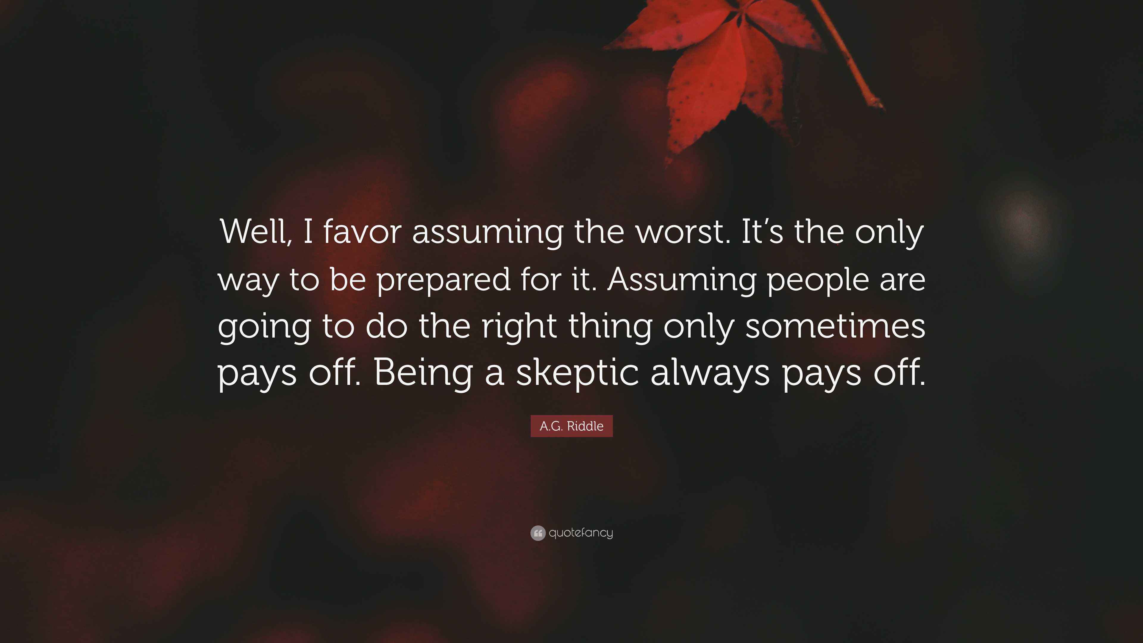 A.G. Riddle Quote: “Well, I favor assuming the worst. It’s the only way ...