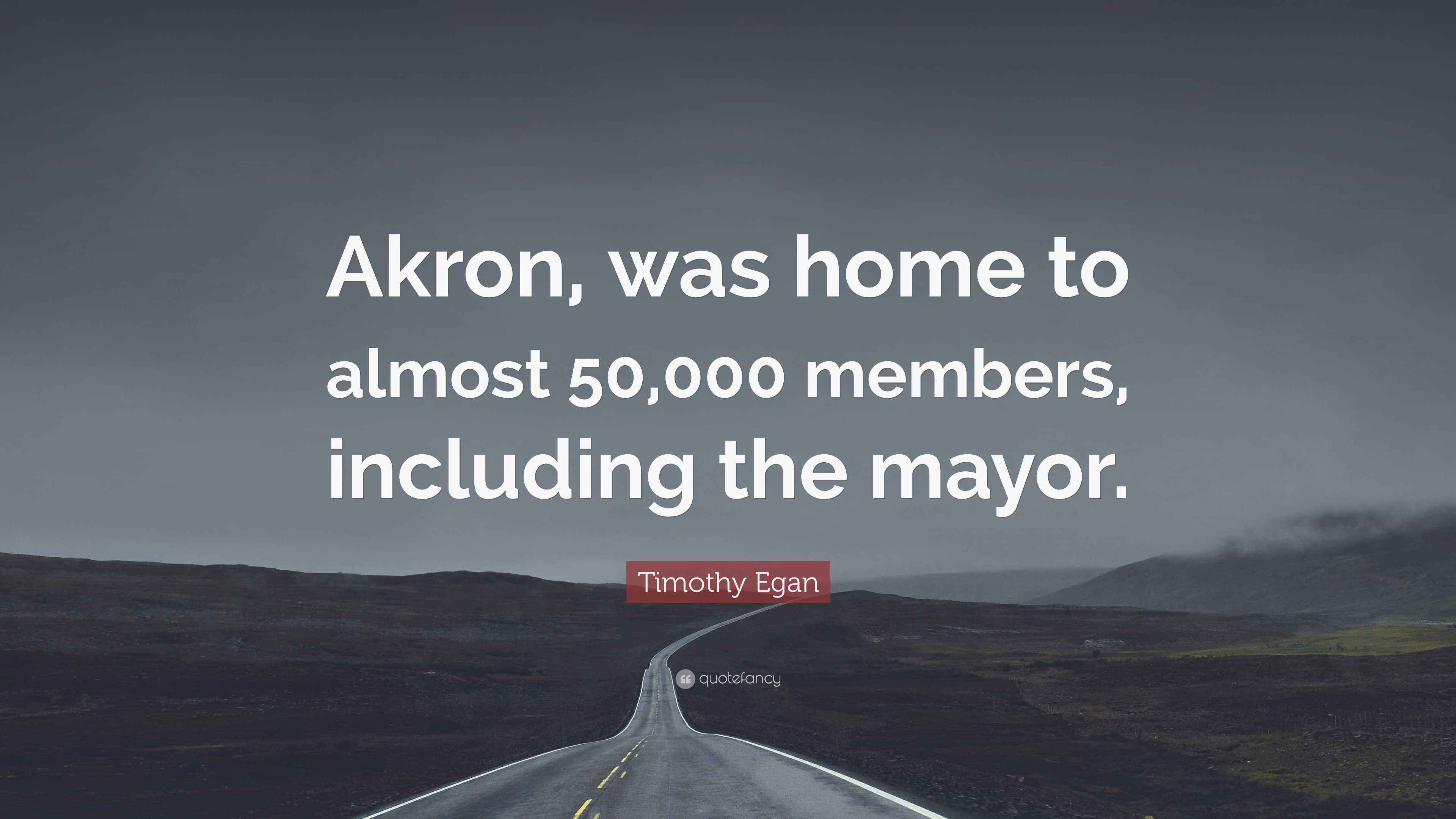Timothy Egan Quote: “Akron, was home to almost 50,000 members ...
