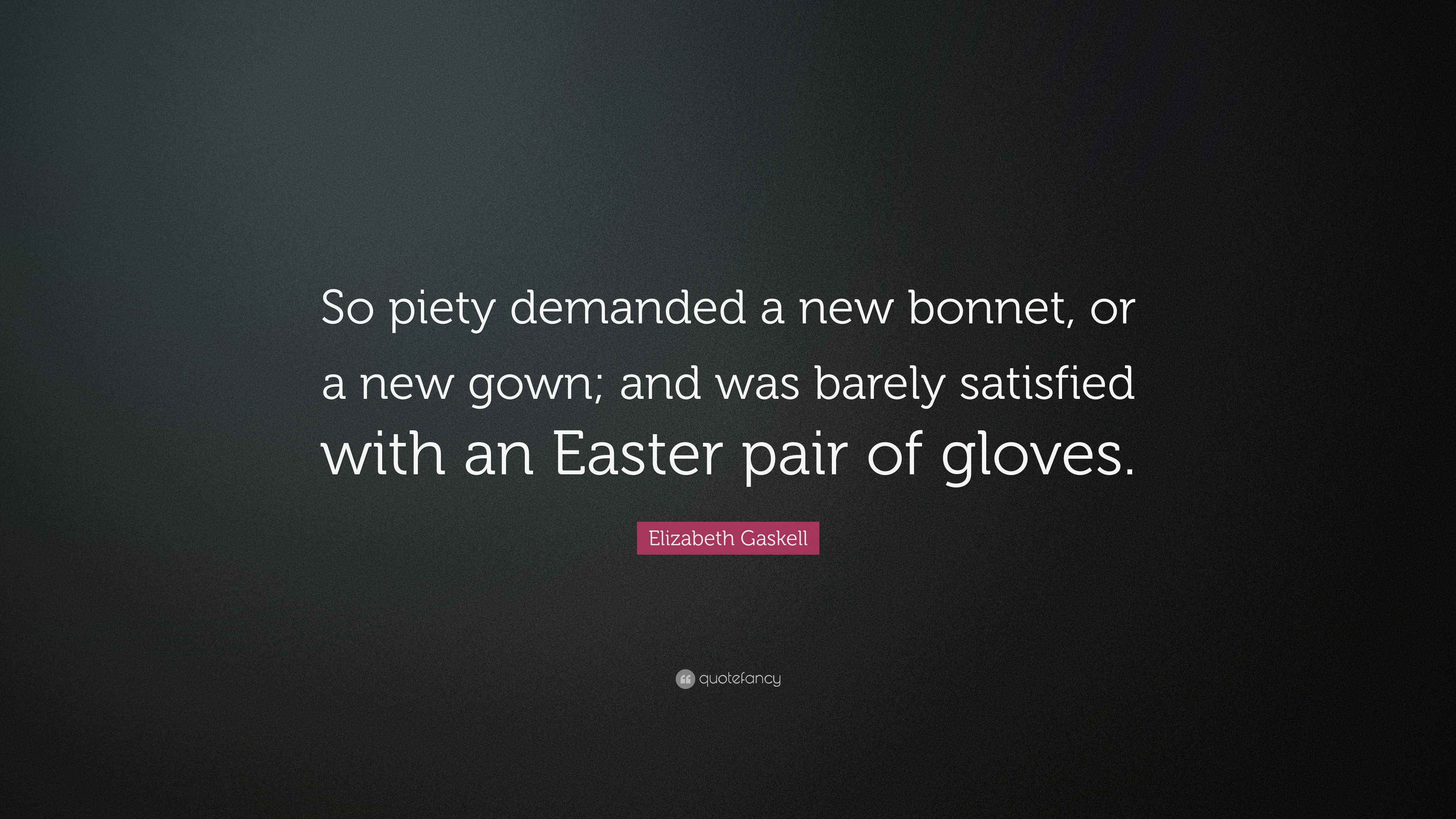 Elizabeth Gaskell Quote: “So piety demanded a new bonnet, or a new gown ...