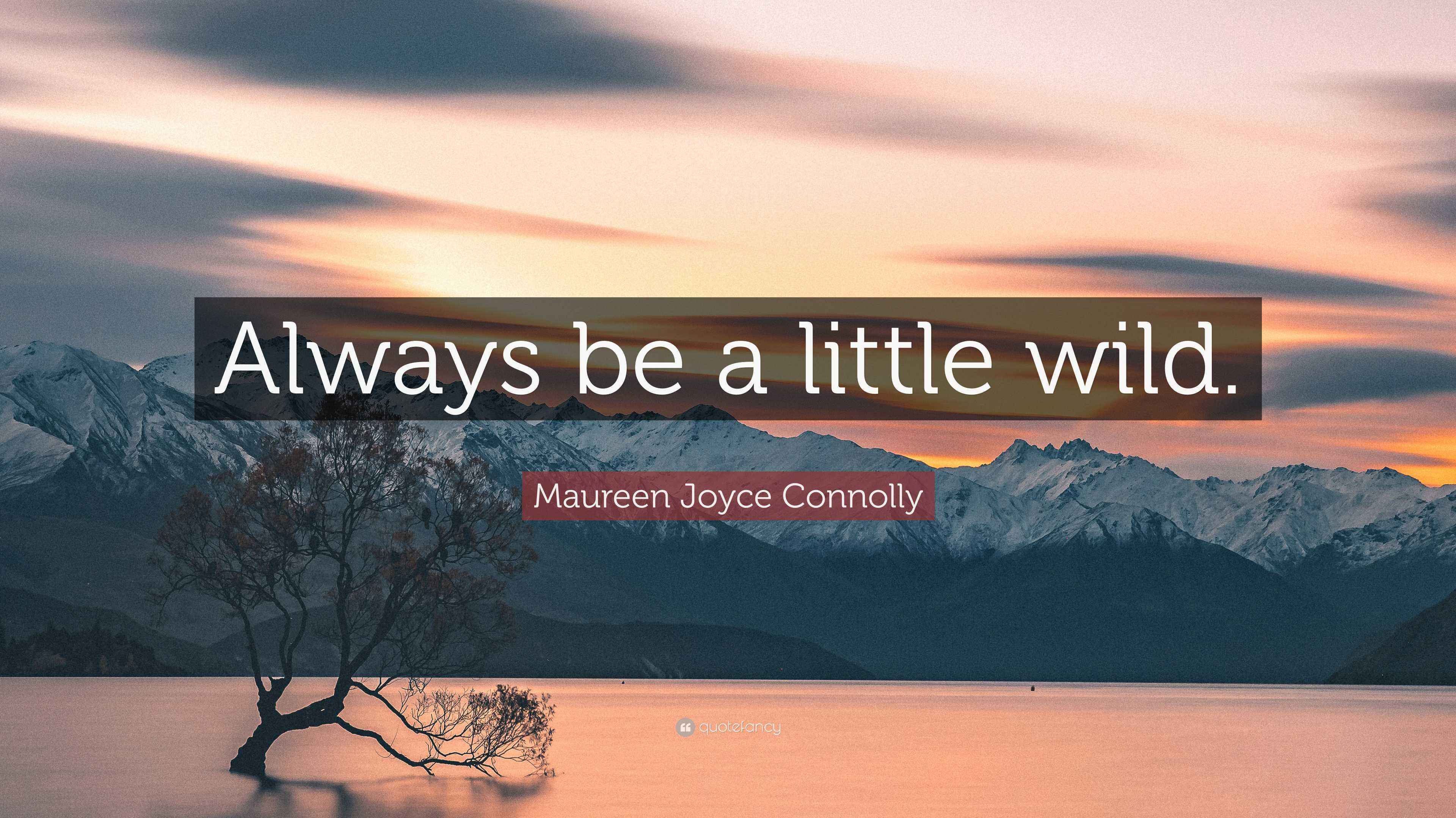 Maureen Joyce Connolly Quote: “Always be a little wild.”