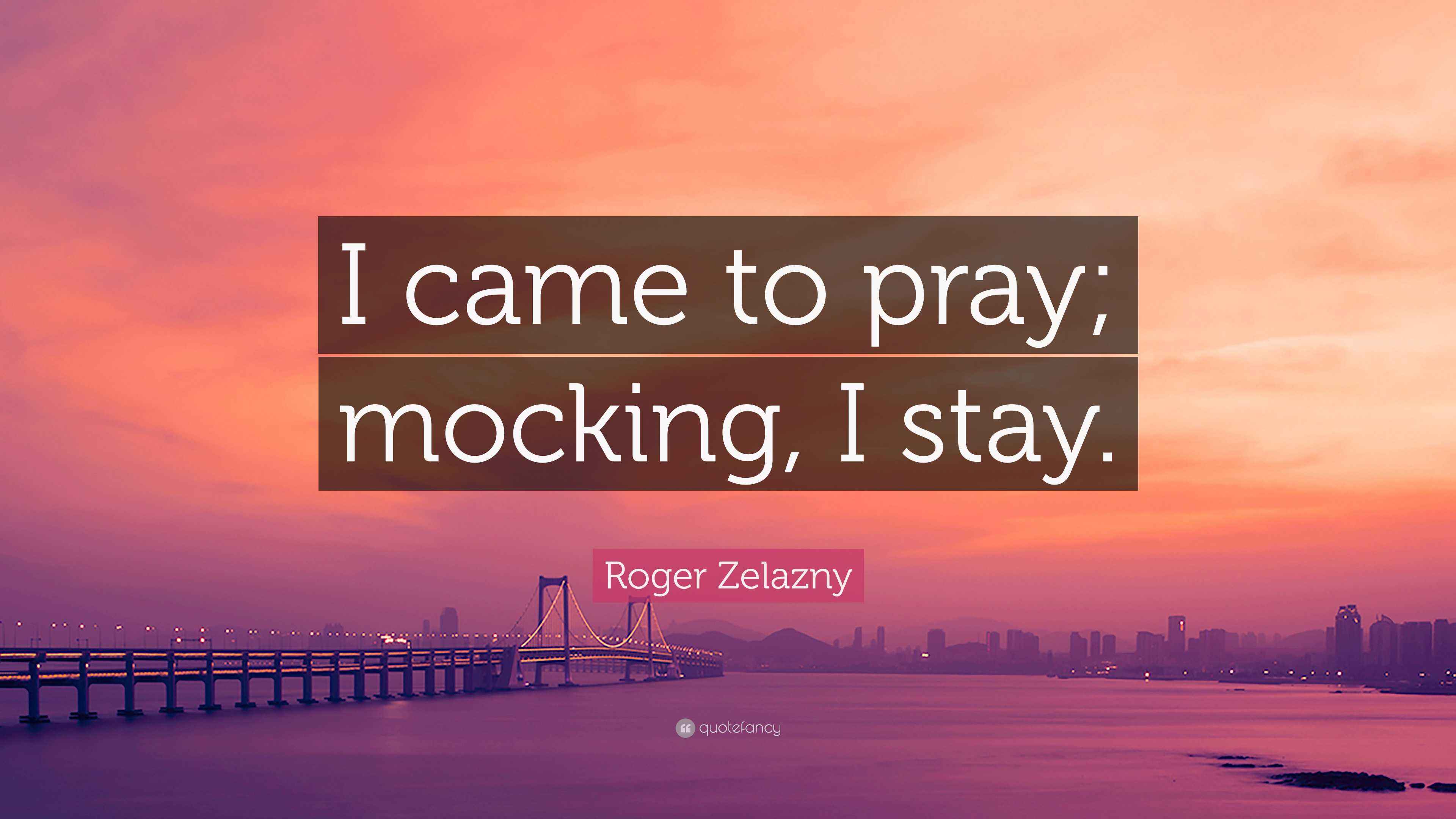 Roger Zelazny Quote: “I came to pray; mocking, I stay.”
