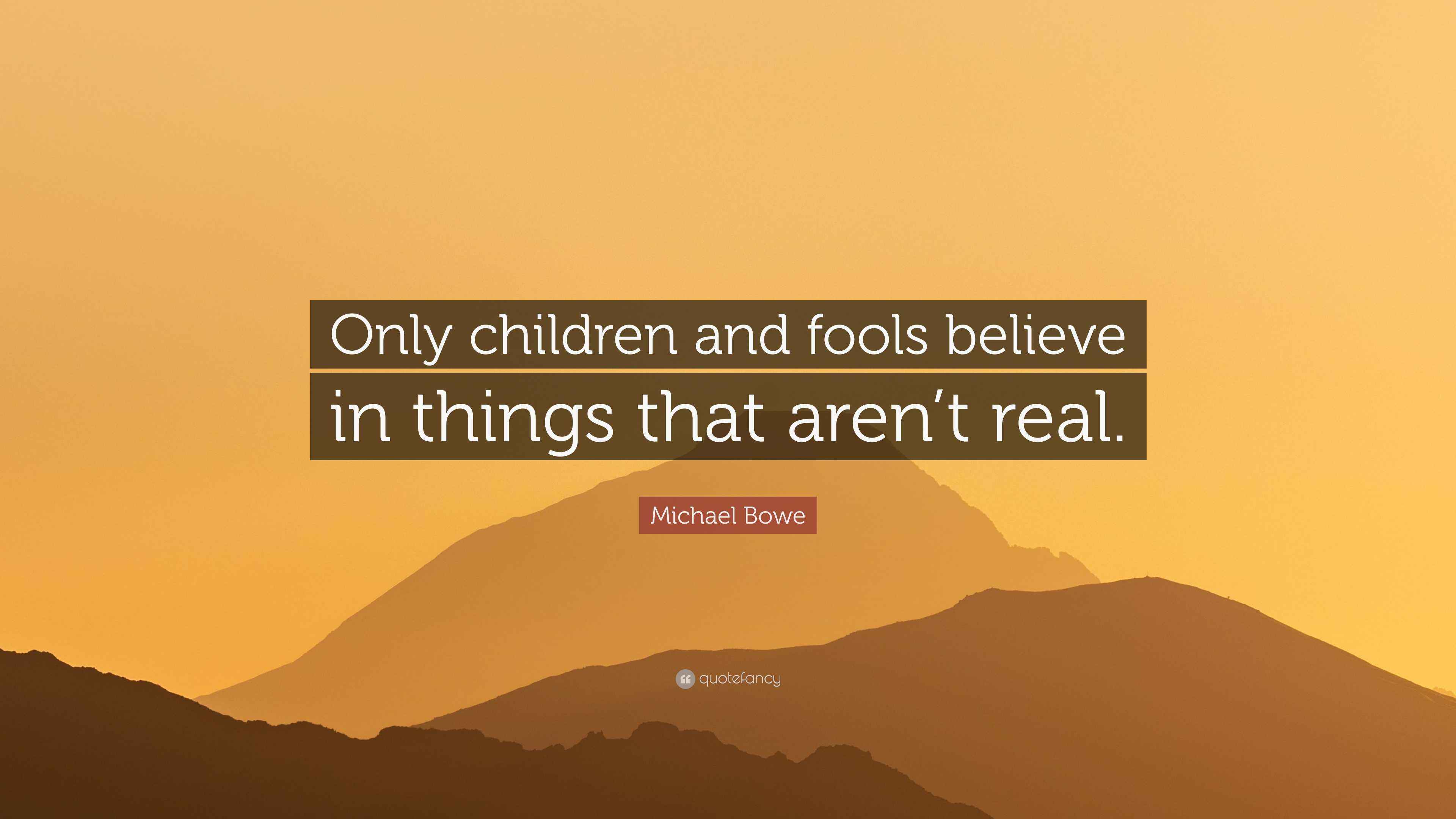 Michael Bowe Quote: “Only children and fools believe in things that ...