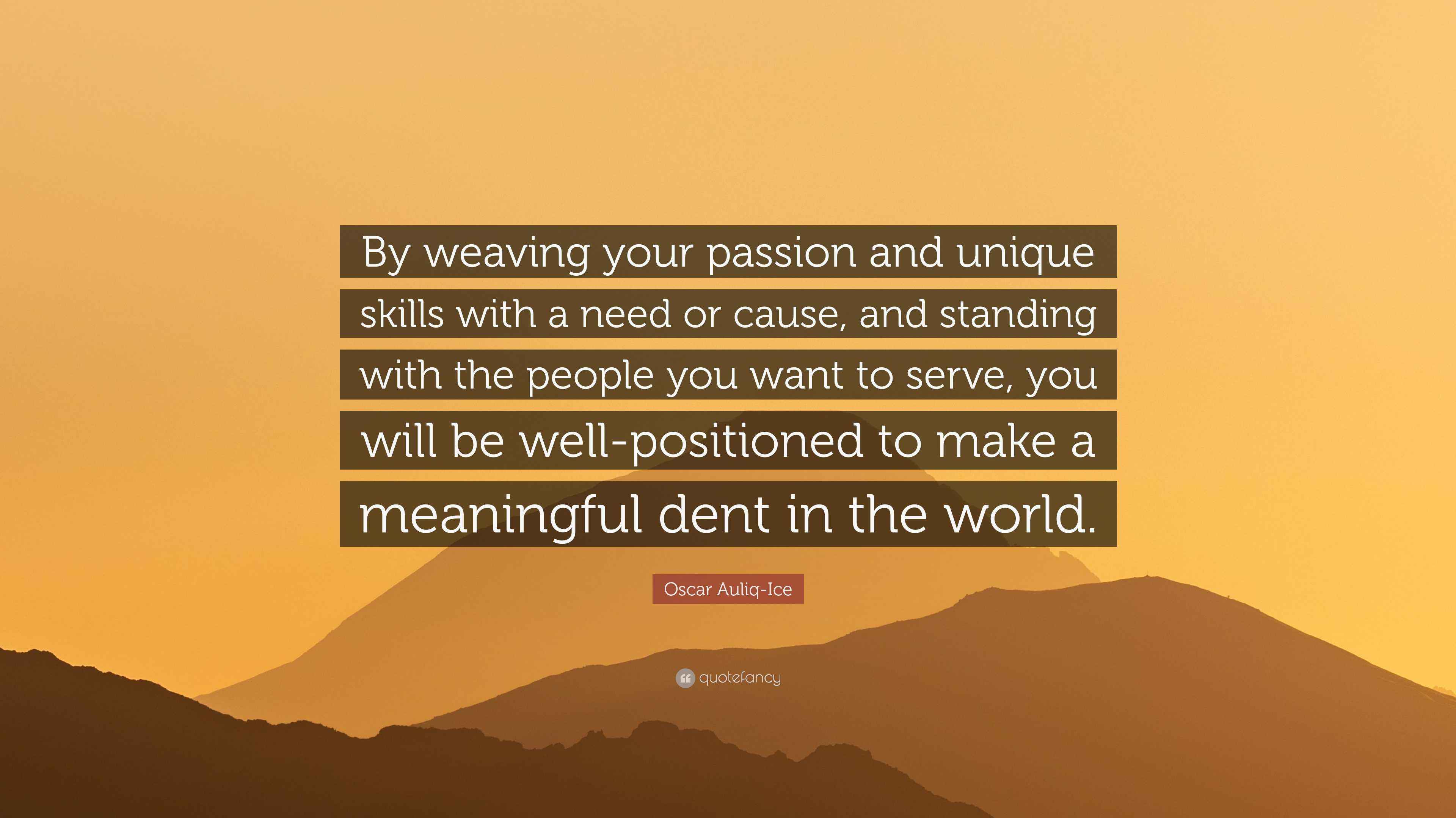 Oscar Auliq-Ice Quote: “By weaving your passion and unique skills with ...