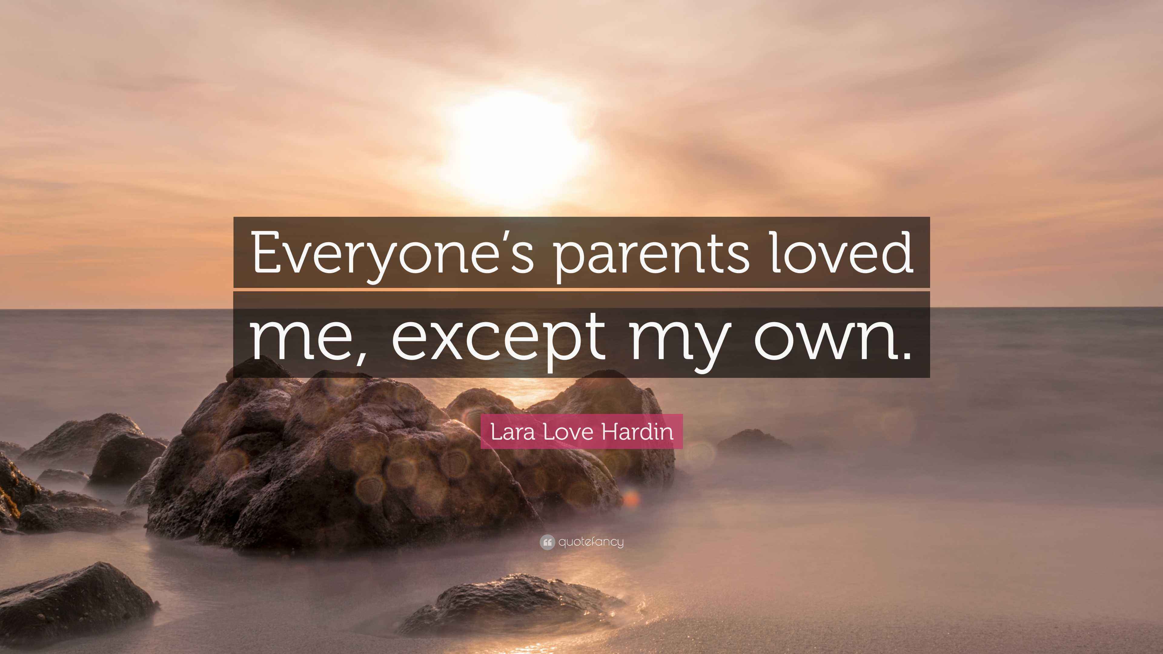 Lara Love Hardin Quote: “Everyone’s parents loved me, except my own.”