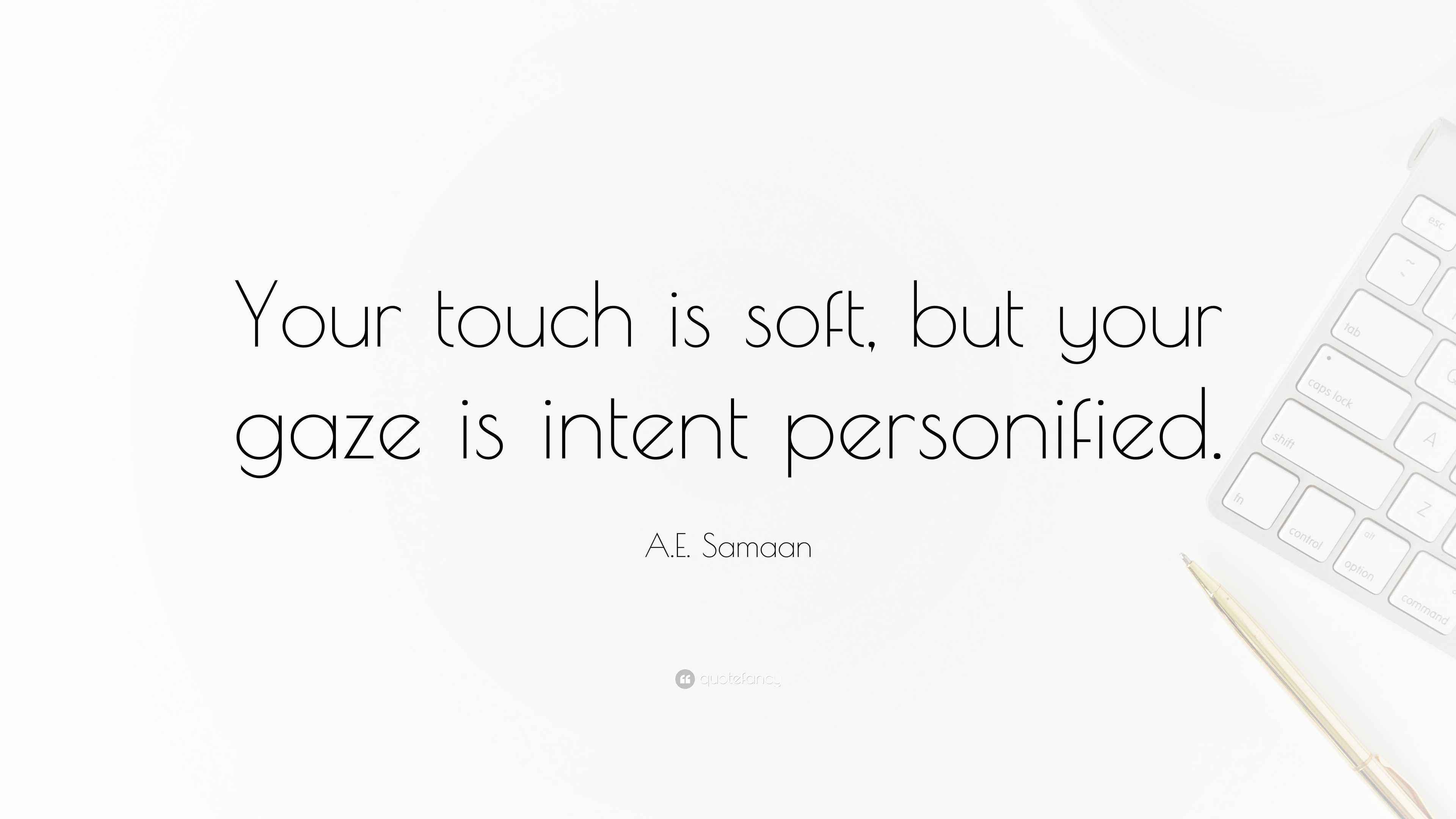 A.E. Samaan Quote: “Your touch is soft, but your gaze is intent ...