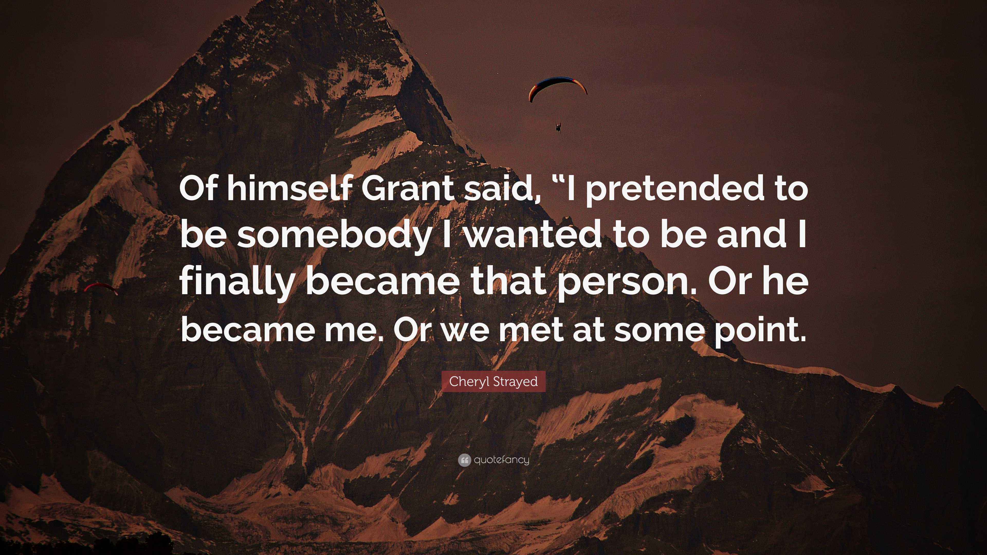 Cheryl Strayed Quote: “Of himself Grant said, “I pretended to be ...