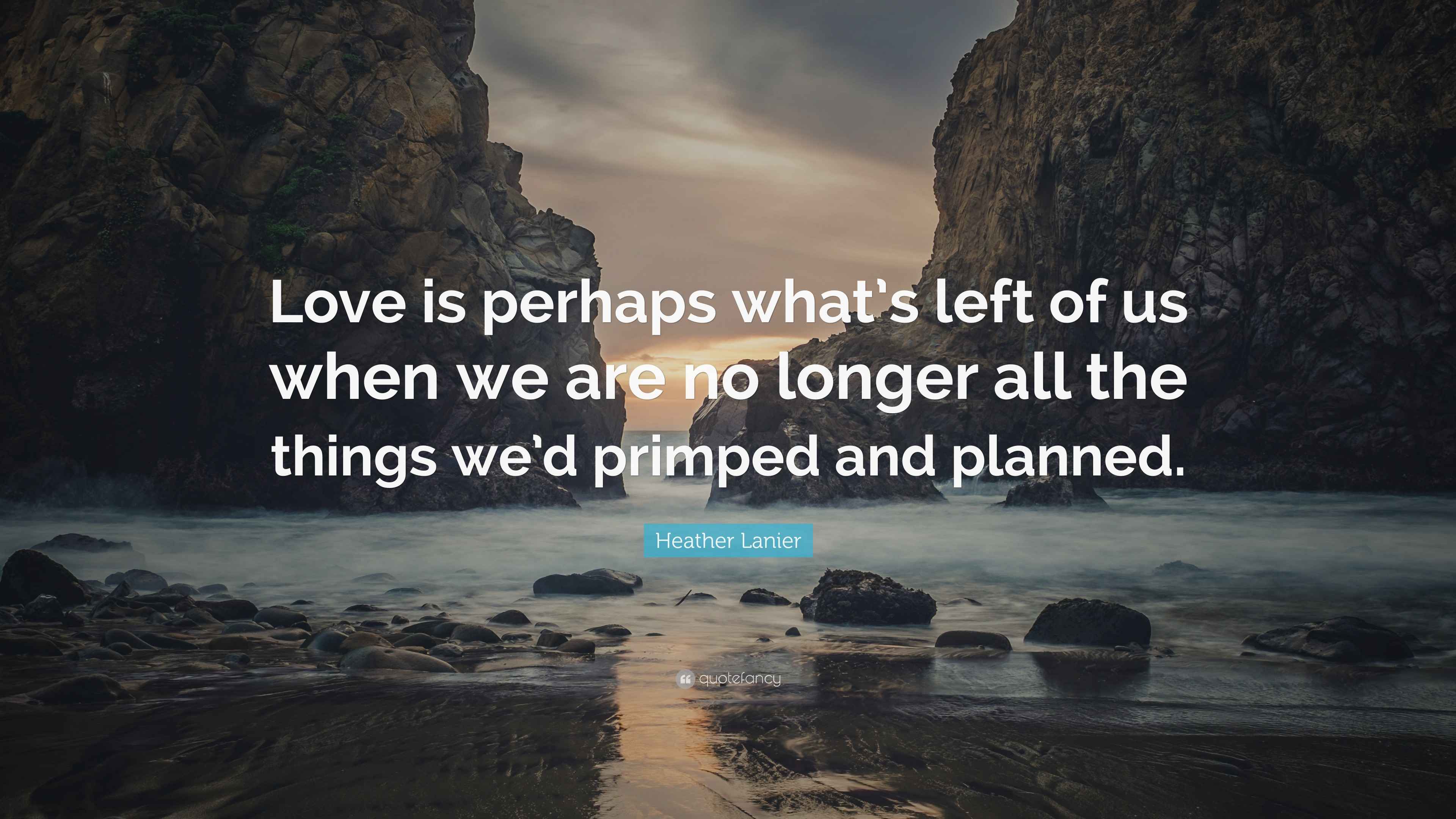 Heather Lanier Quote: “Love is perhaps what’s left of us when we are no ...