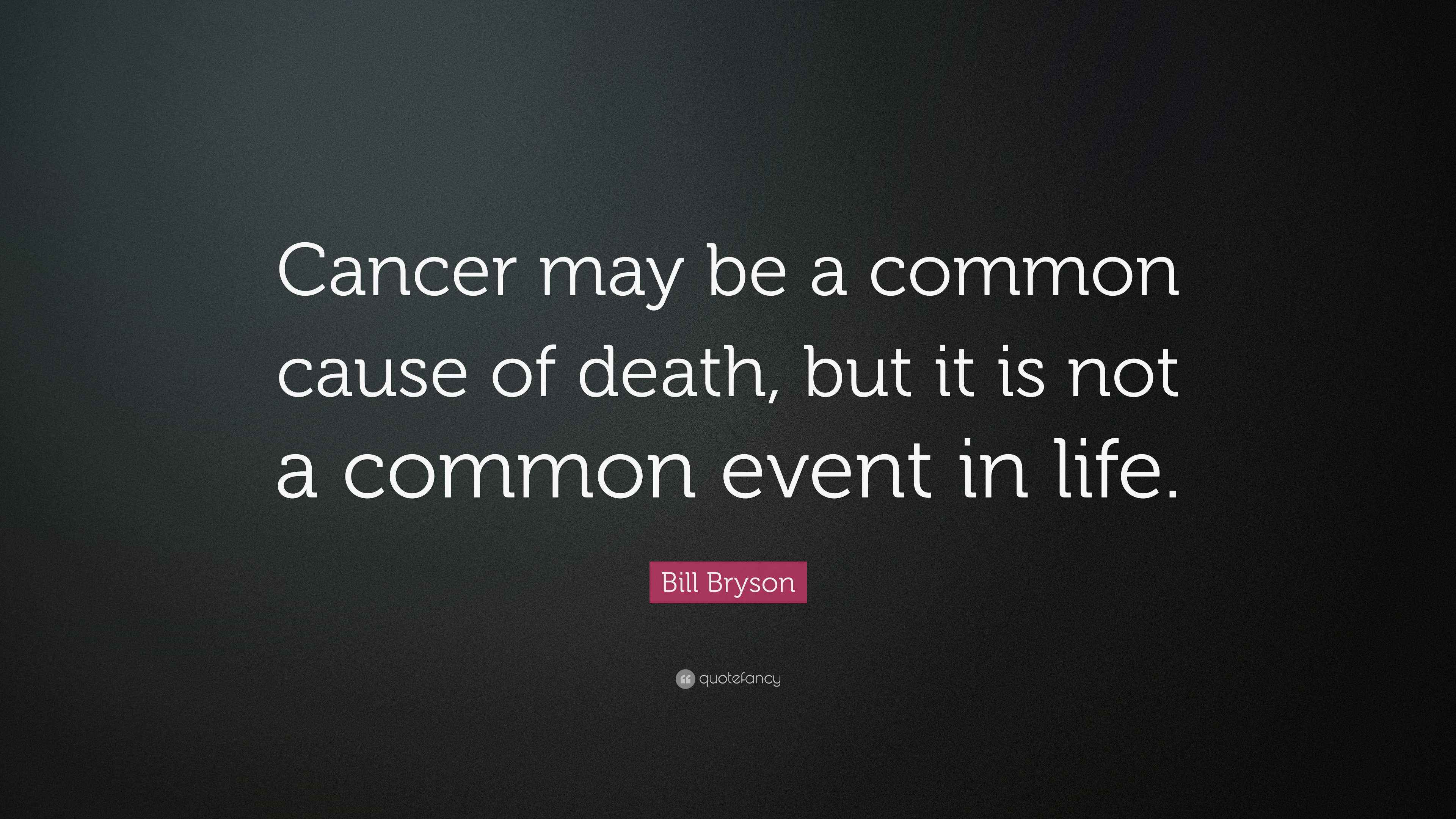 Bill Bryson Quote: “Cancer may be a common cause of death, but it is ...