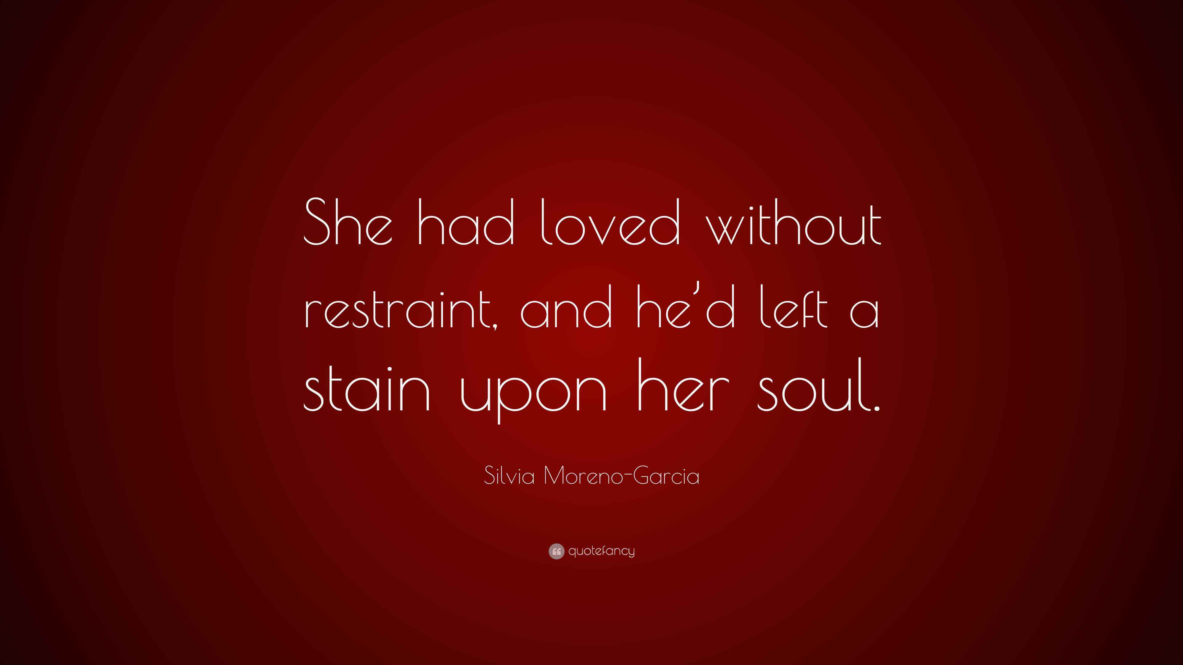 Silvia Moreno-Garcia Quote: “She had loved without restraint, and he’d ...