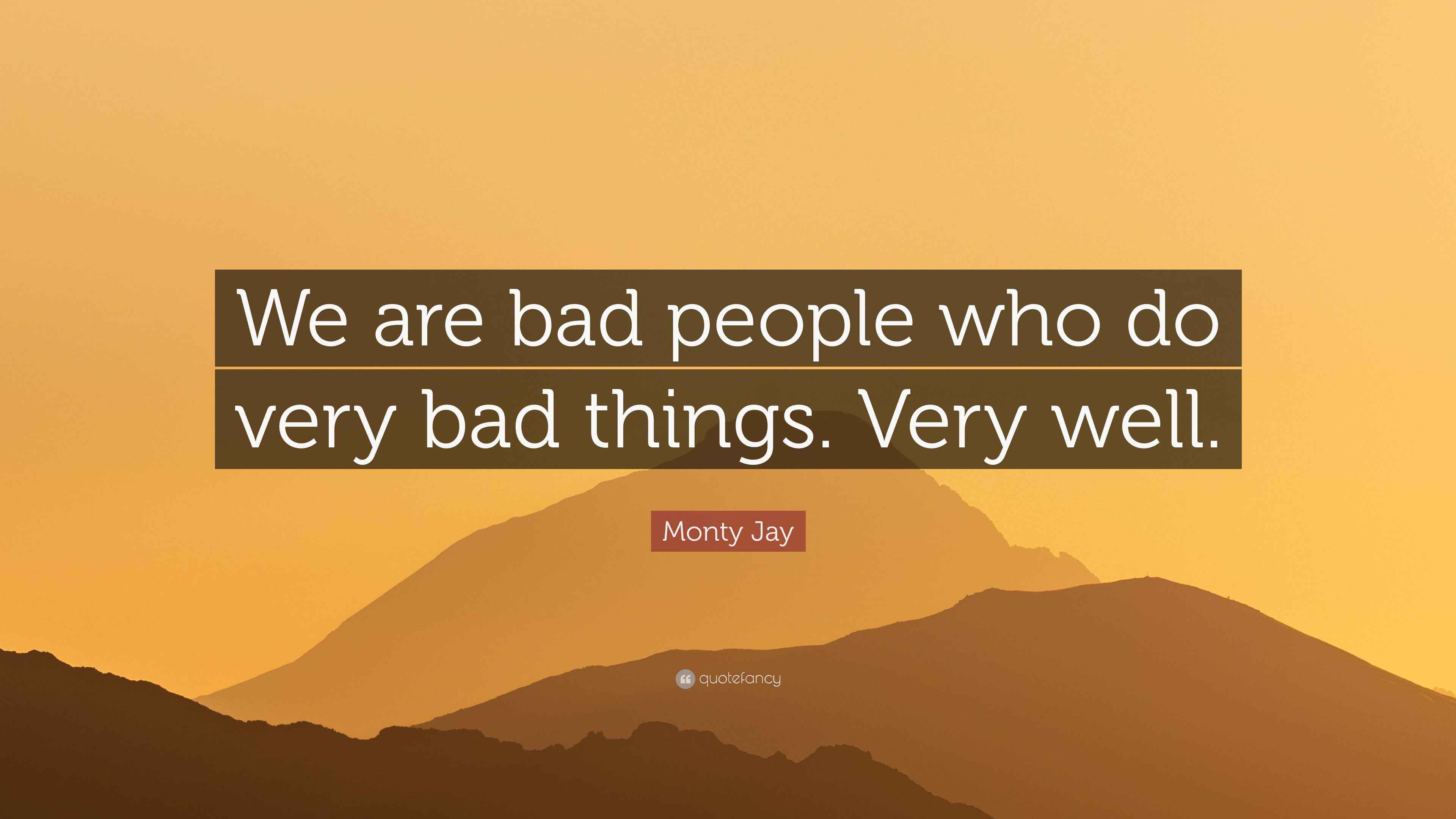 Monty Jay Quote: “We are bad people who do very bad things. Very well.”