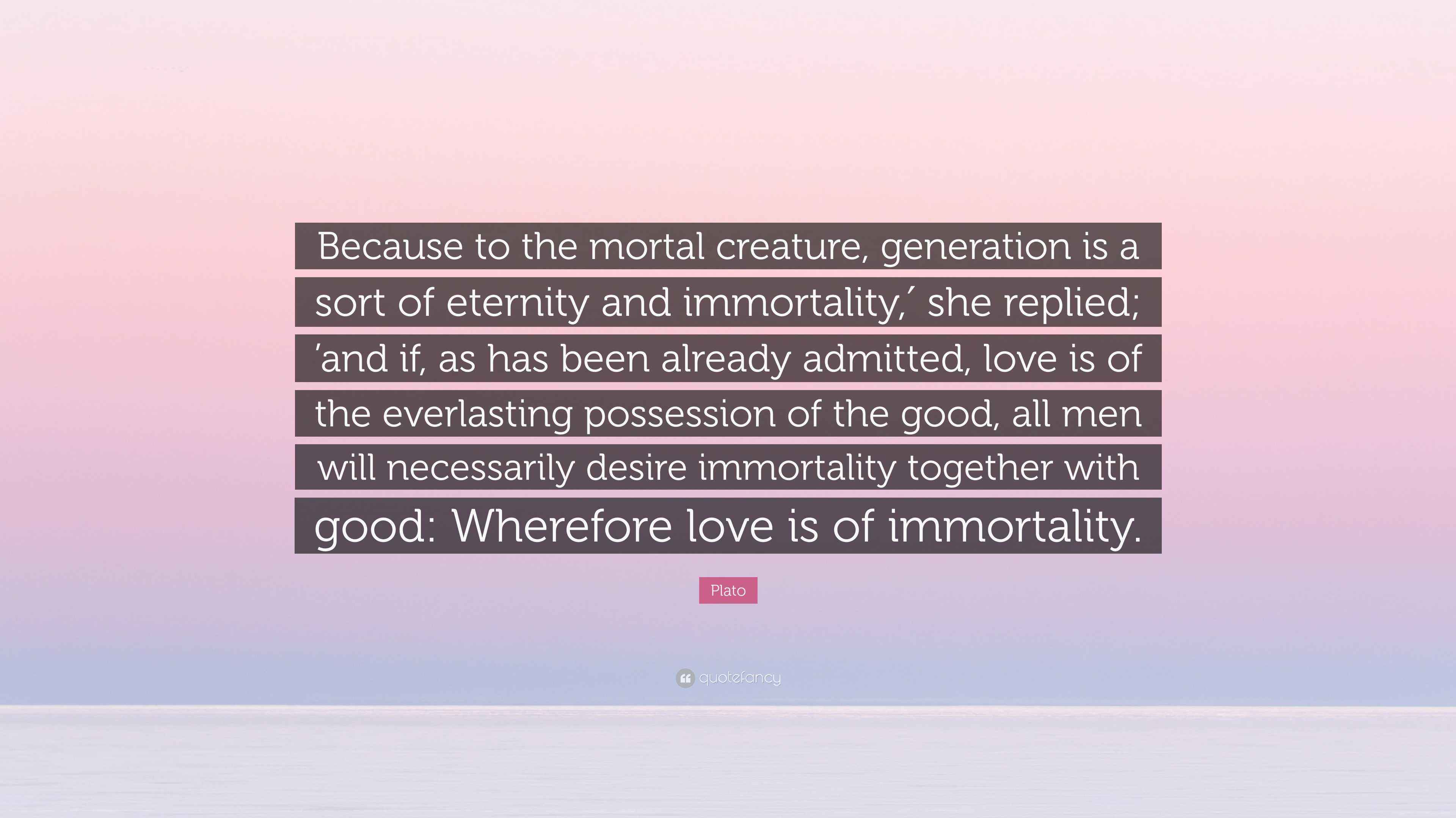 Plato Quote: “Because to the mortal creature, generation is a sort of ...