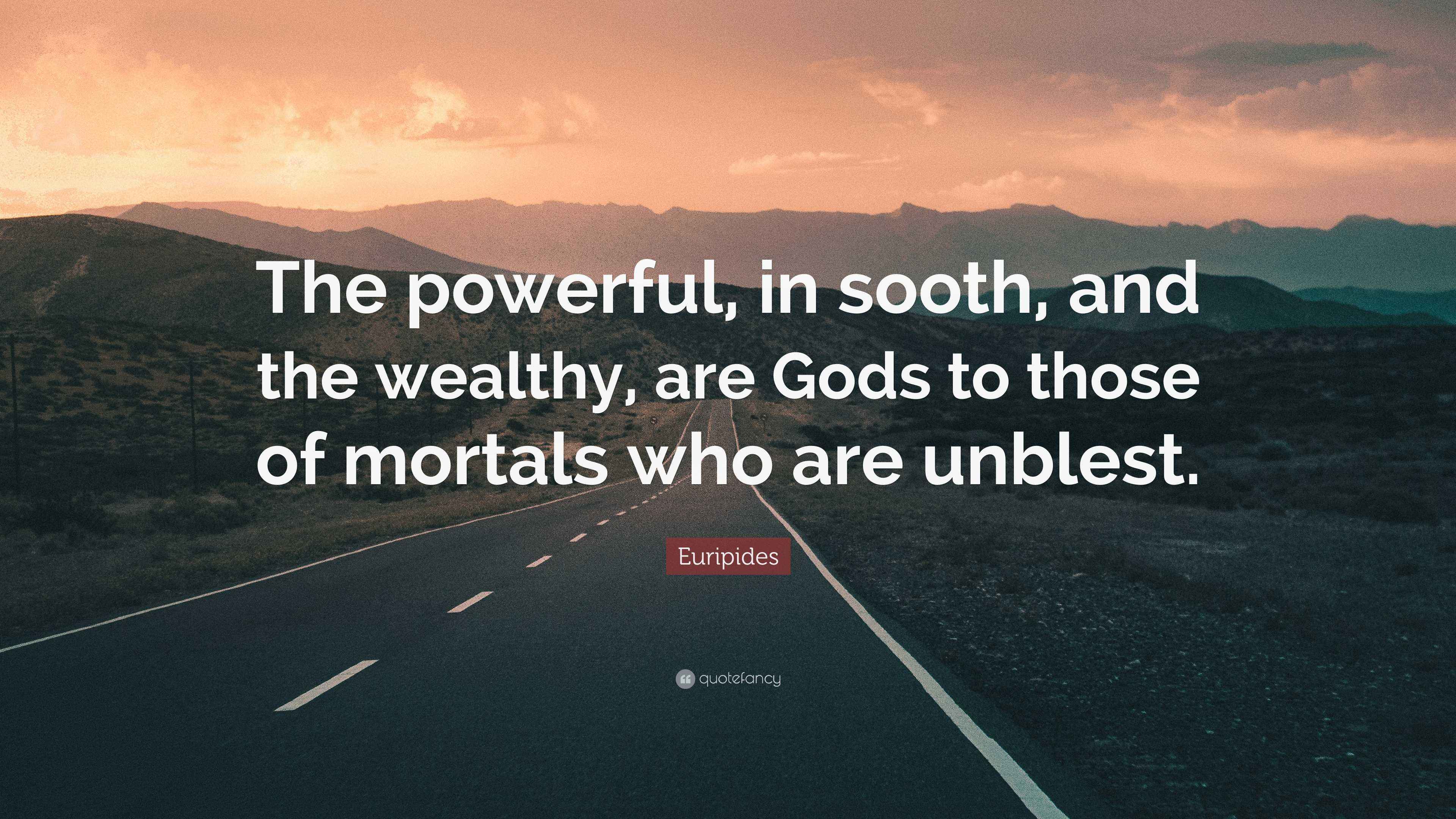 Euripides Quote: “The powerful, in sooth, and the wealthy, are Gods to ...
