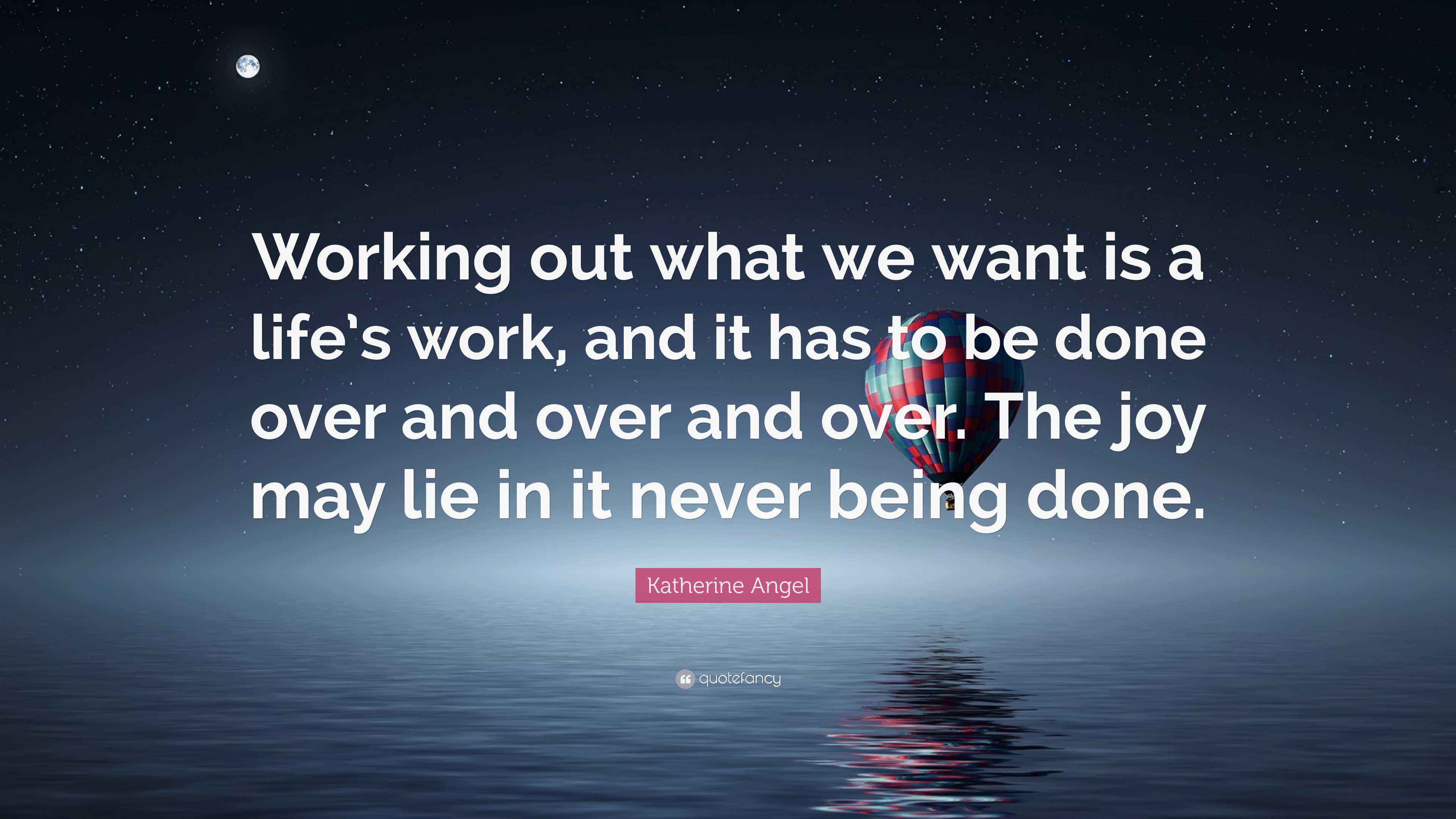 Katherine Angel Quote: “Working out what we want is a life’s work, and ...