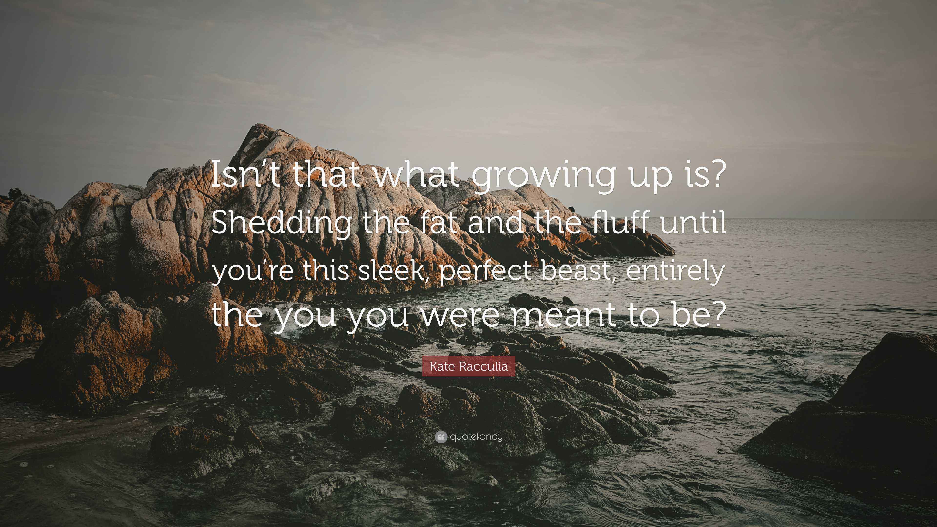 Kate Racculia Quote: “Isn’t that what growing up is? Shedding the fat ...