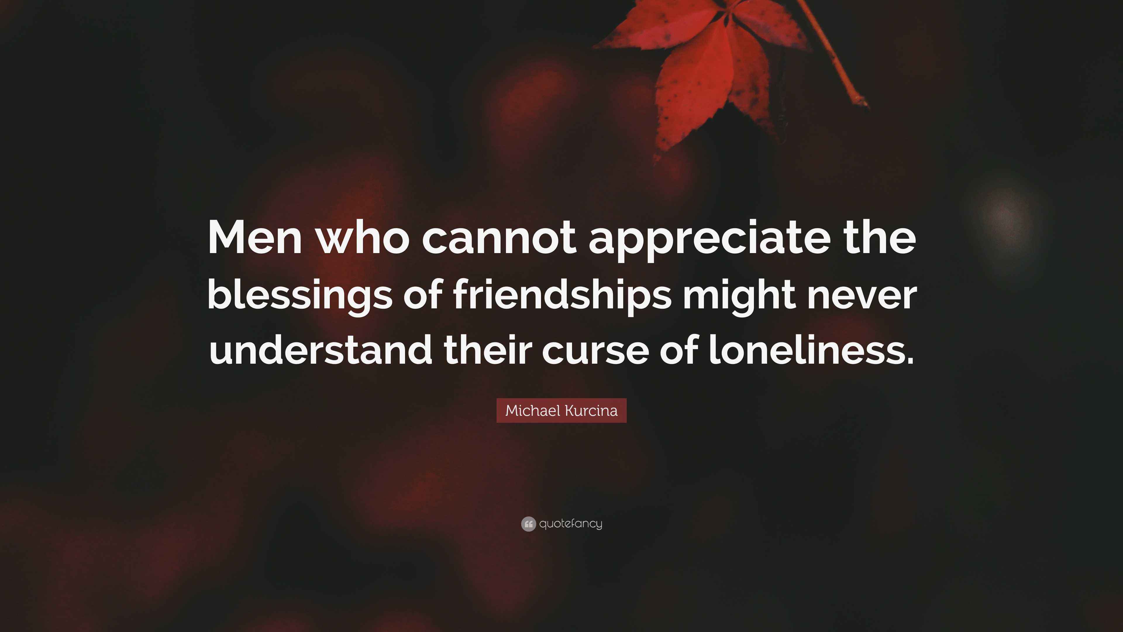 Michael Kurcina Quote: “Men who cannot appreciate the blessings of ...