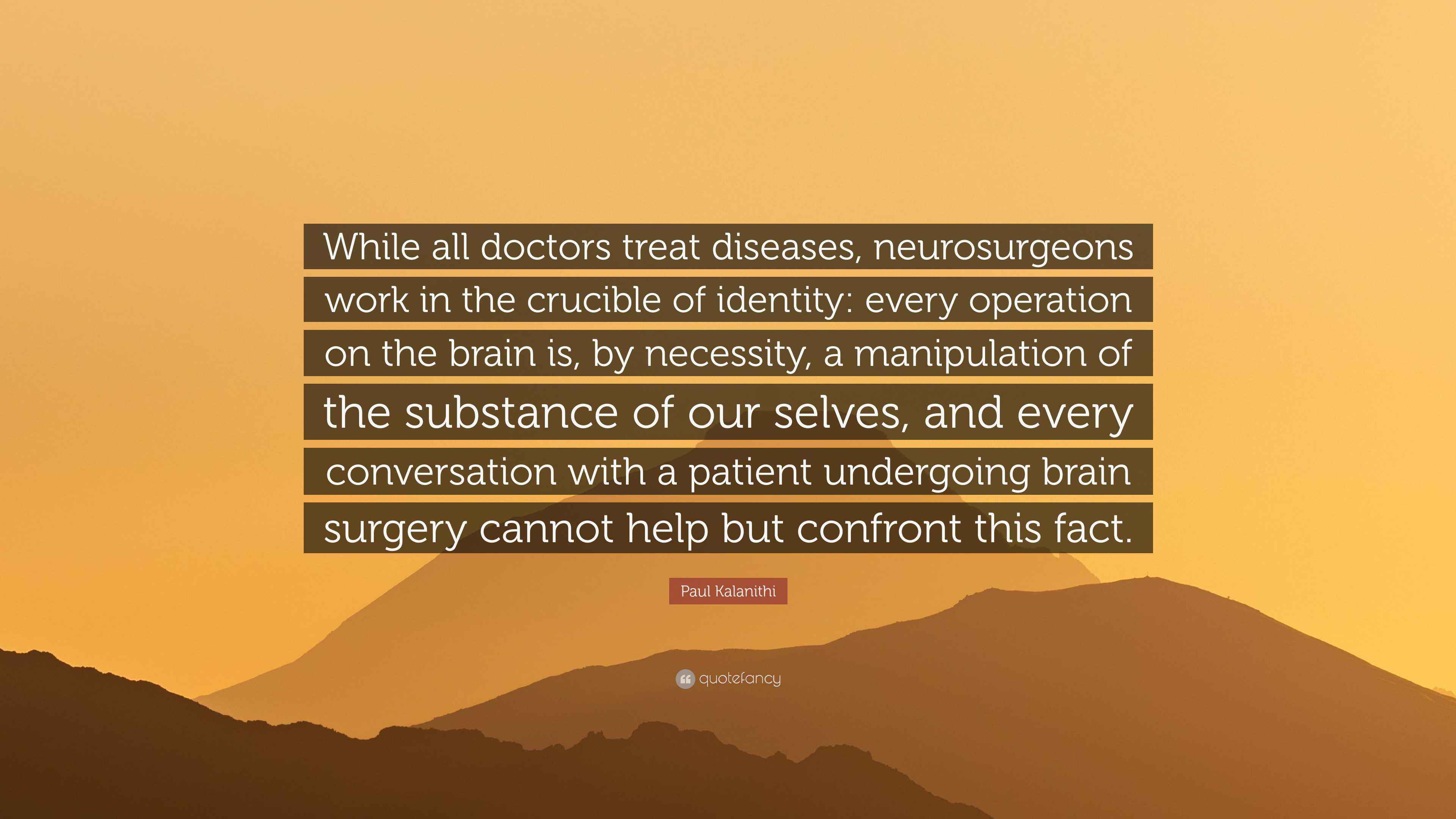 Paul Kalanithi Quote: “While all doctors treat diseases, neurosurgeons ...