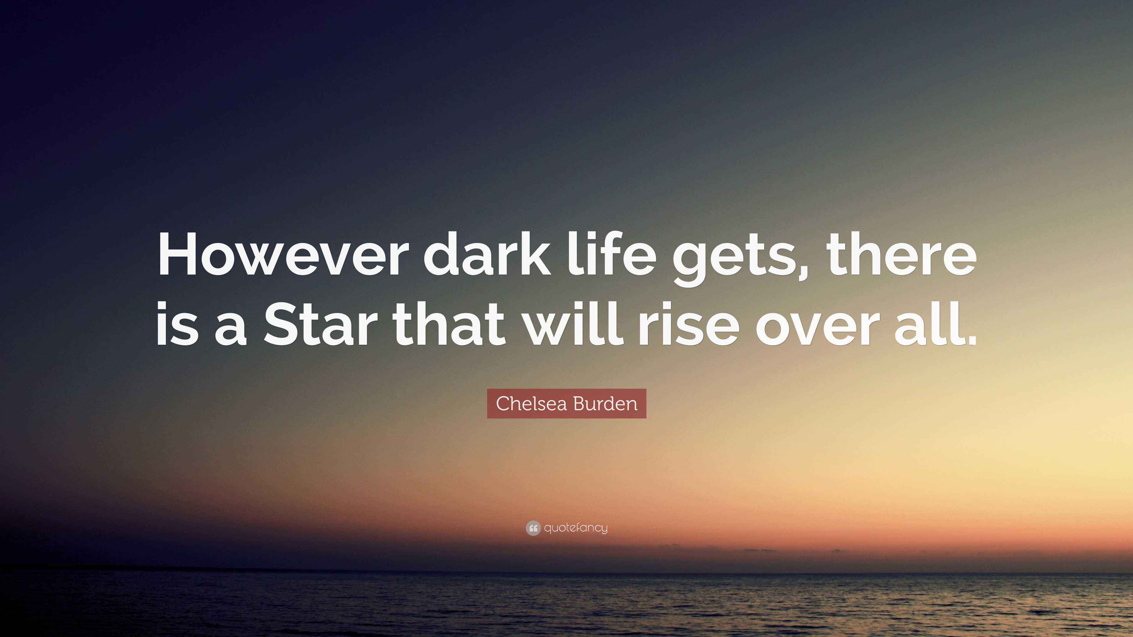 Chelsea Burden Quote: “However dark life gets, there is a Star that ...