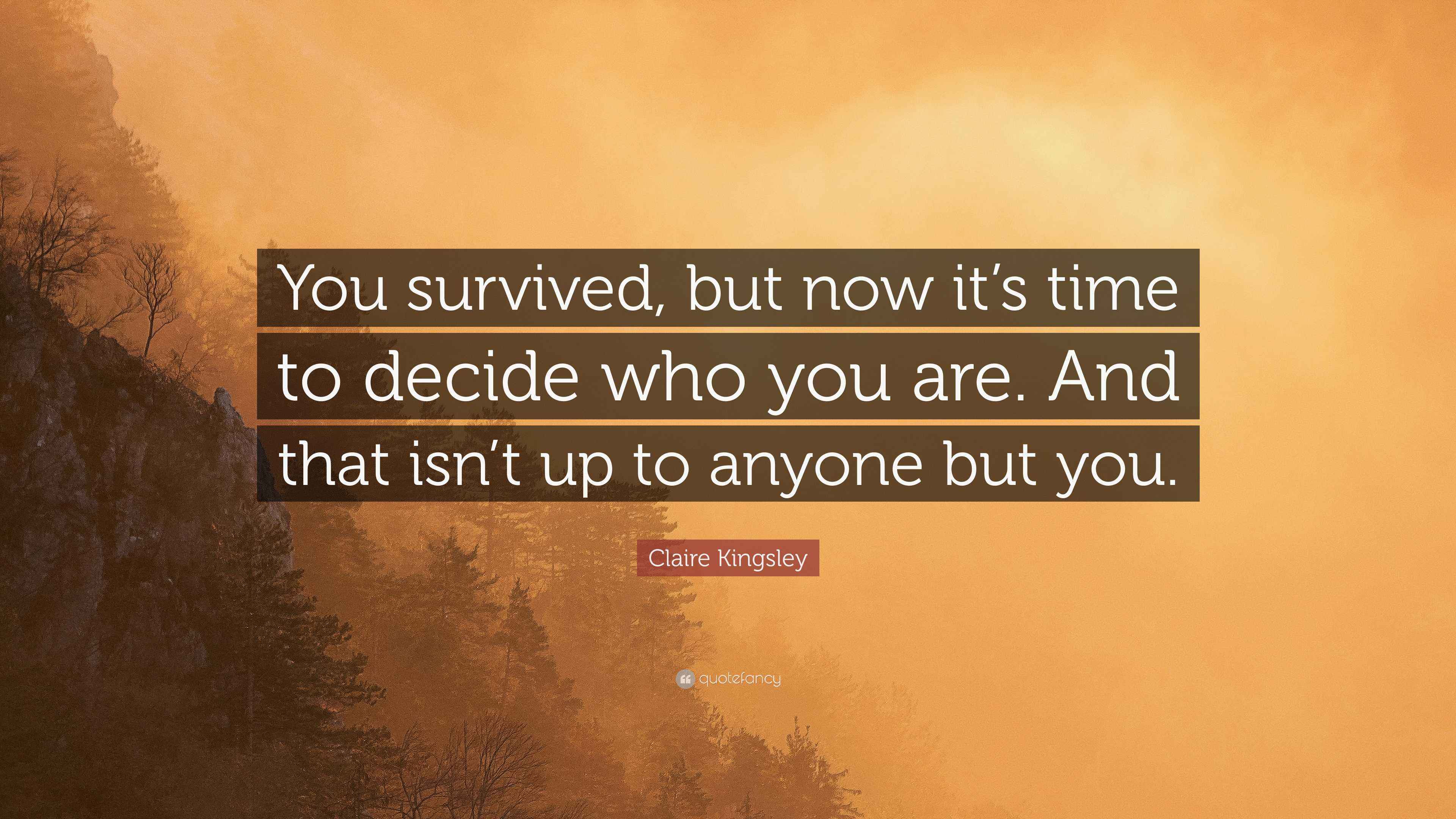 Claire Kingsley Quote: “You survived, but now it’s time to decide who ...