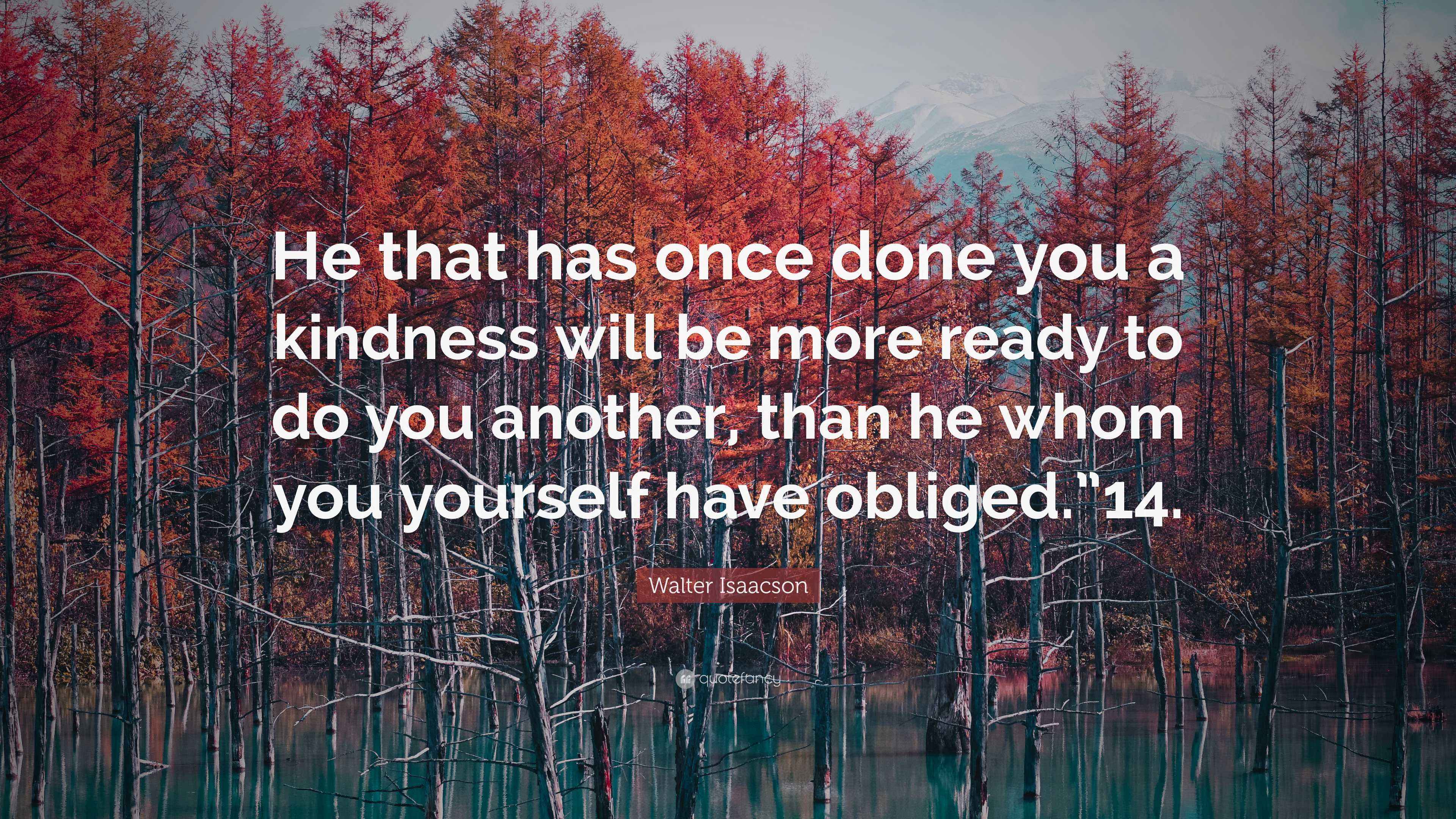 Walter Isaacson Quote: “He that has once done you a kindness will be ...