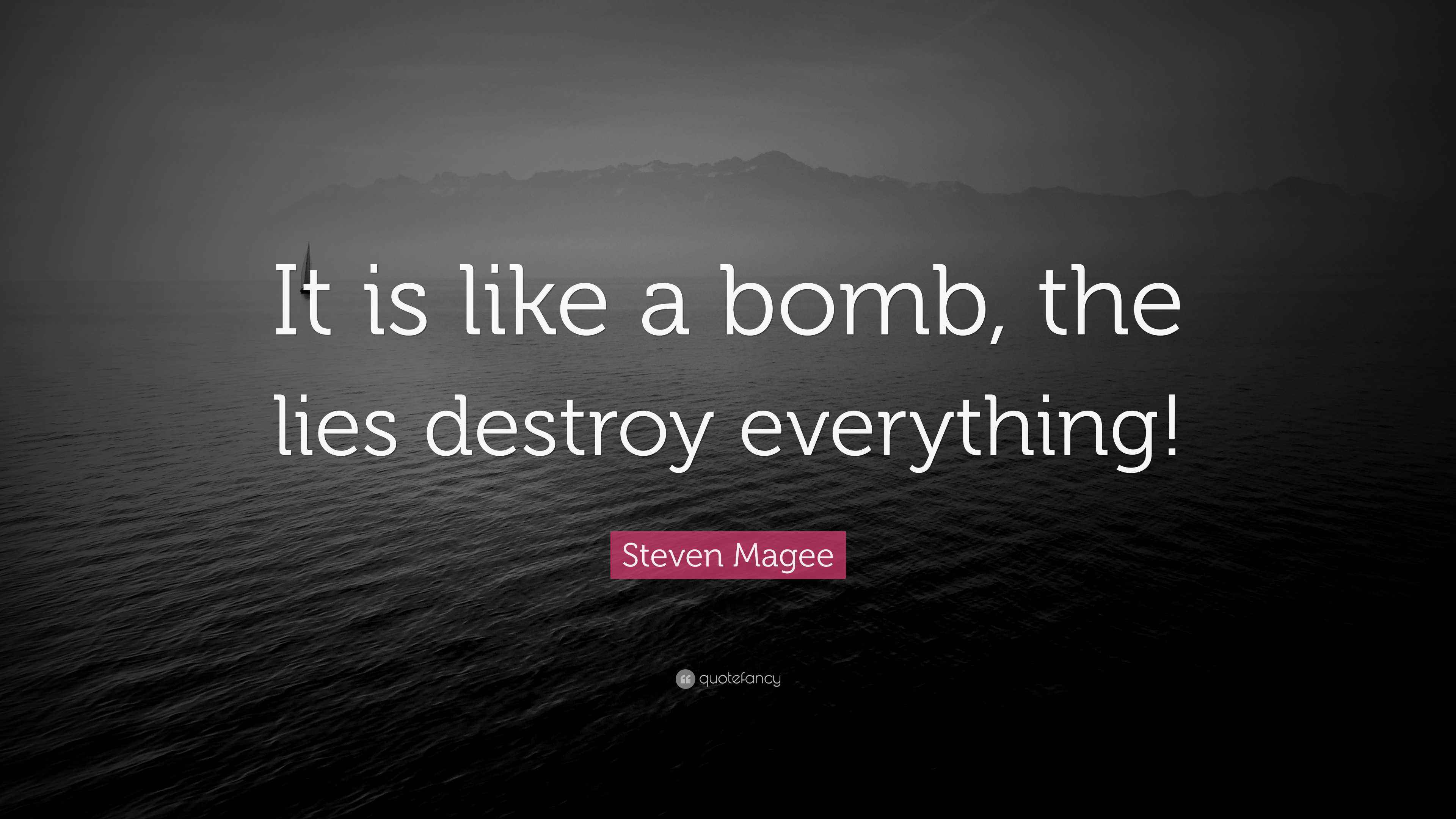 Steven Magee Quote: “It is like a bomb, the lies destroy everything!”